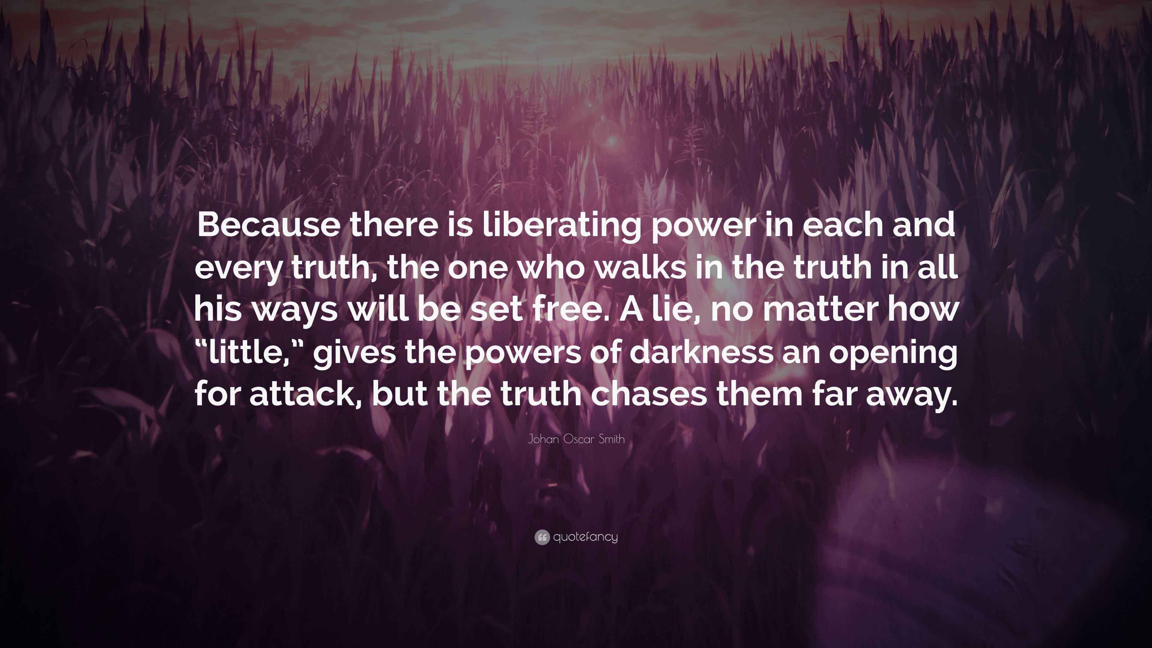 Johan Oscar Smith Quote: “Because there is liberating power in each and every truth, the one who ...