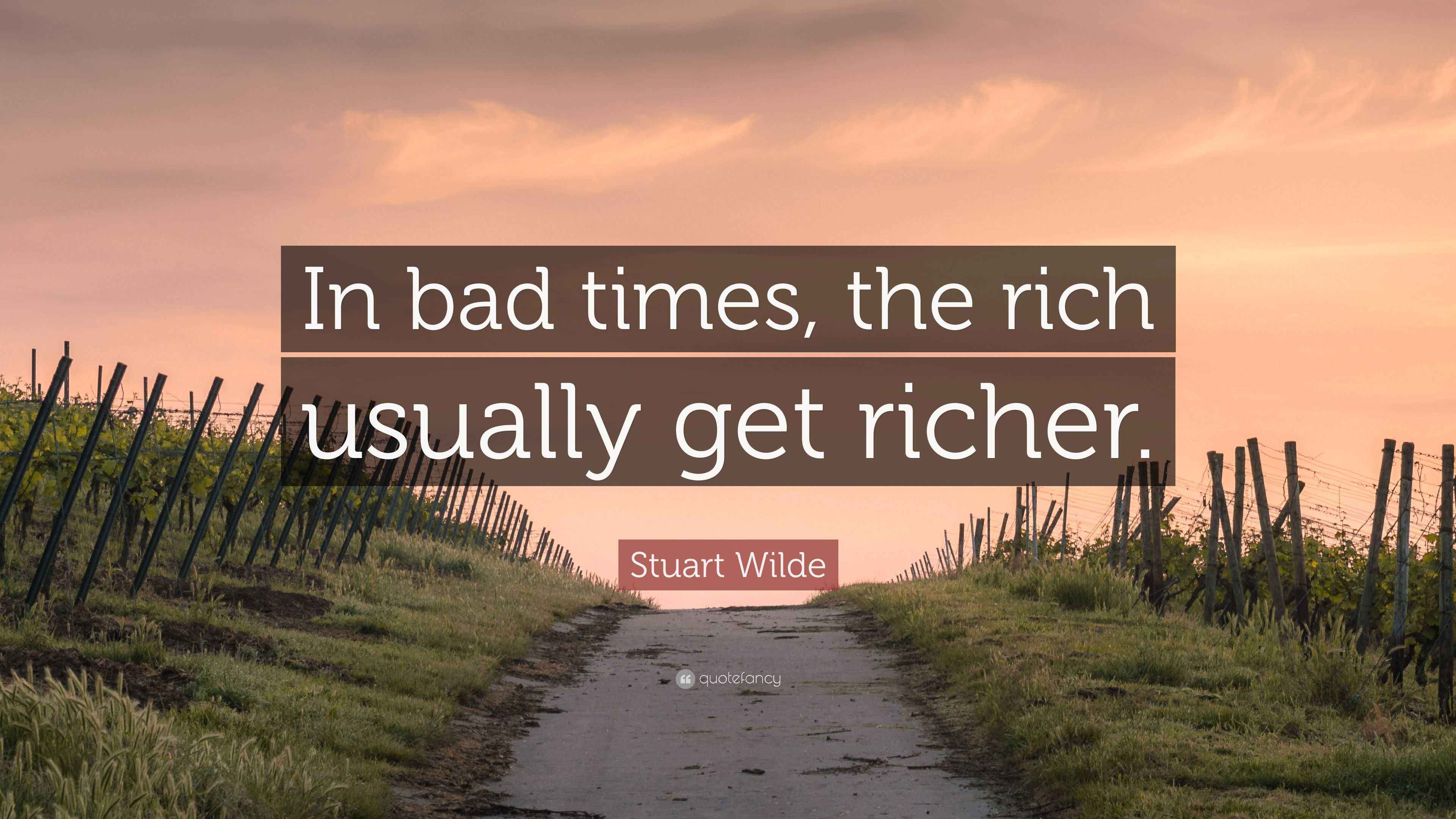 Stuart Wilde Quote: “In bad times, the rich usually get richer.”