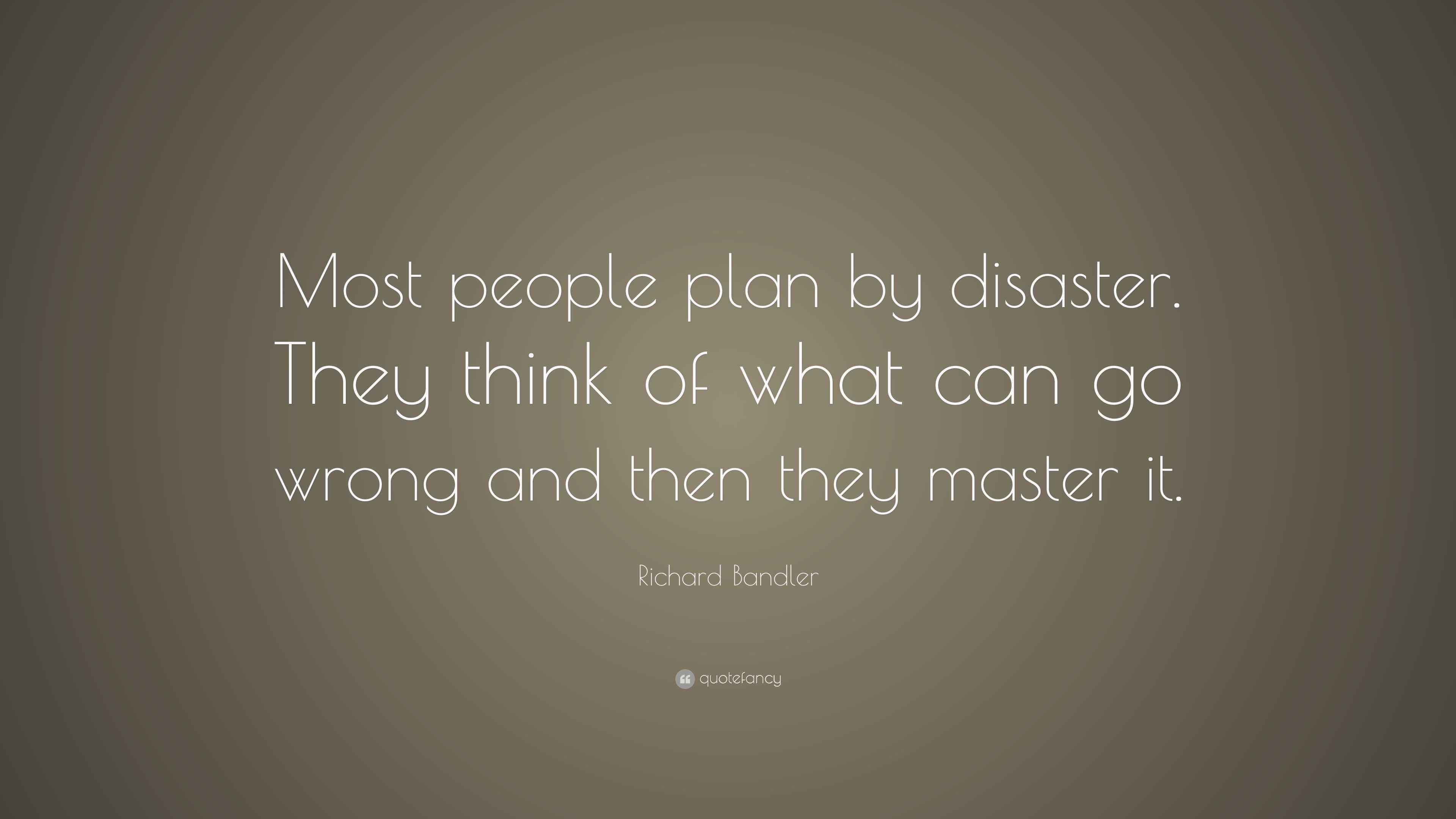 Richard Bandler Quote: “Most people plan by disaster. They think of ...