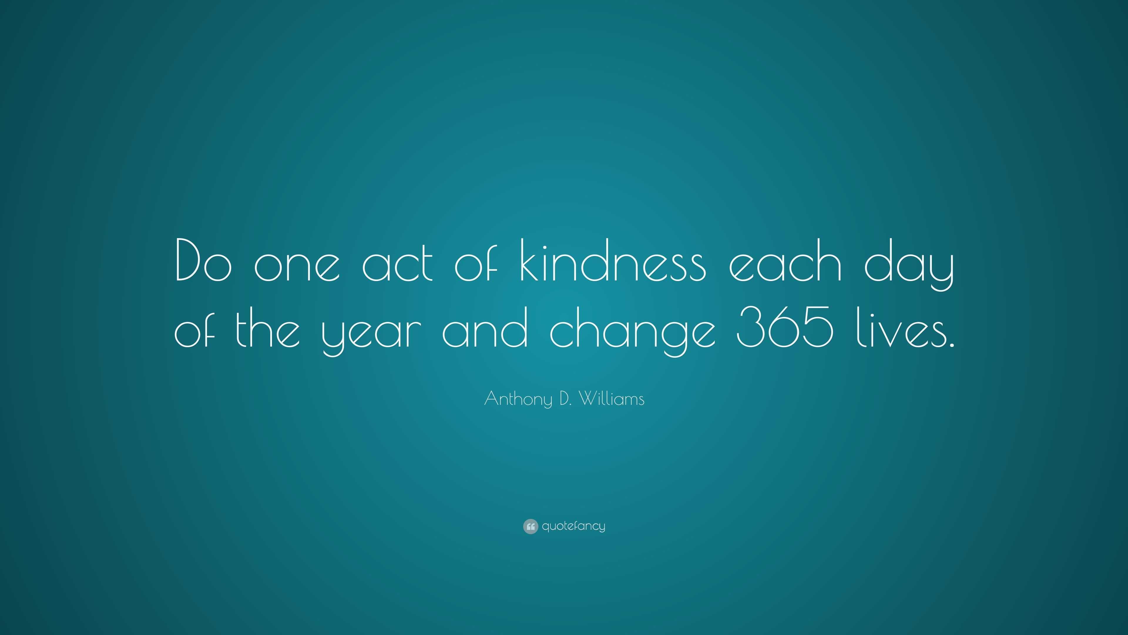 Anthony D. Williams Quote: “Do one act of kindness each day of the year ...