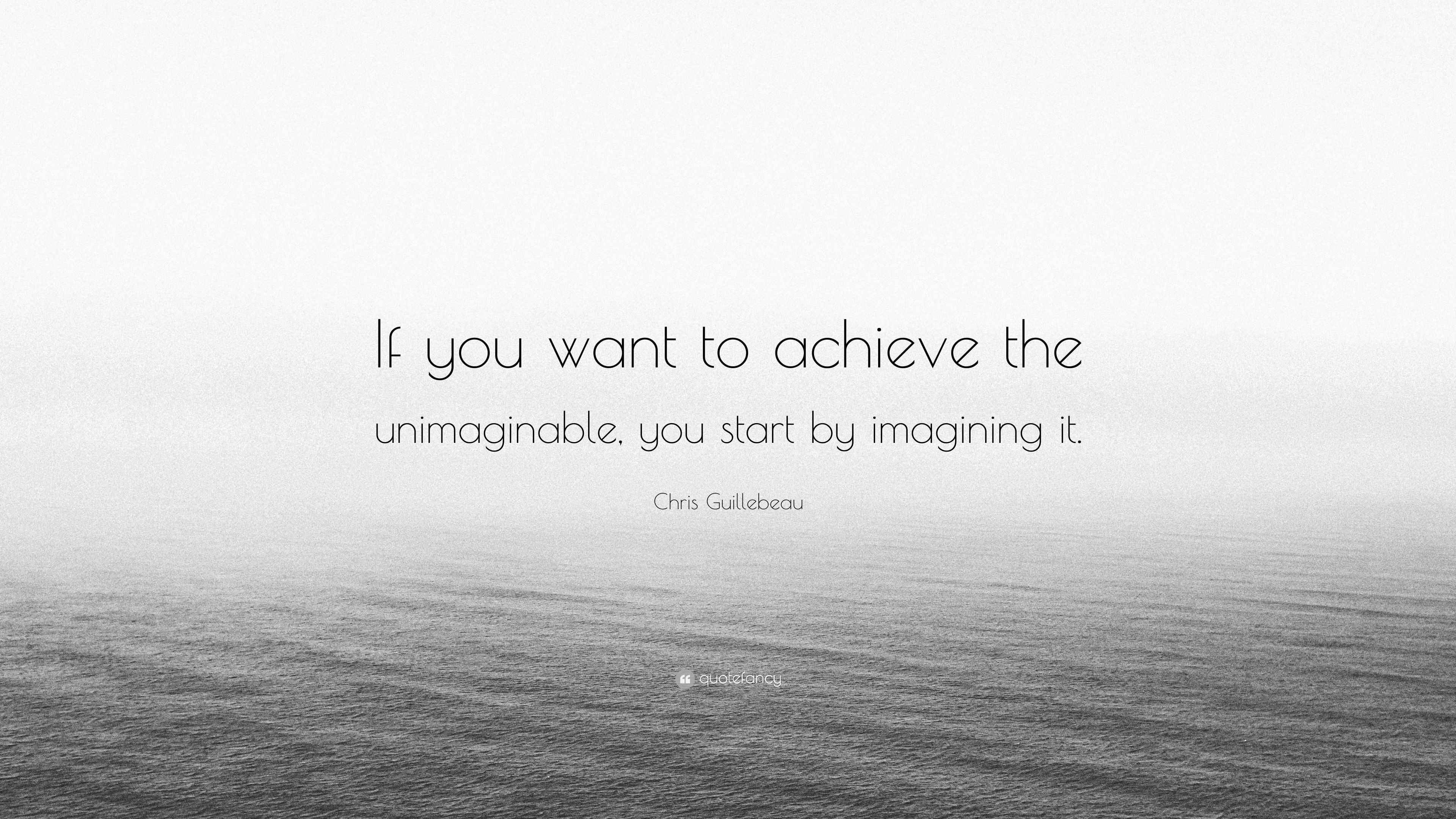 Chris Guillebeau Quote: “If you want to achieve the unimaginable, you ...