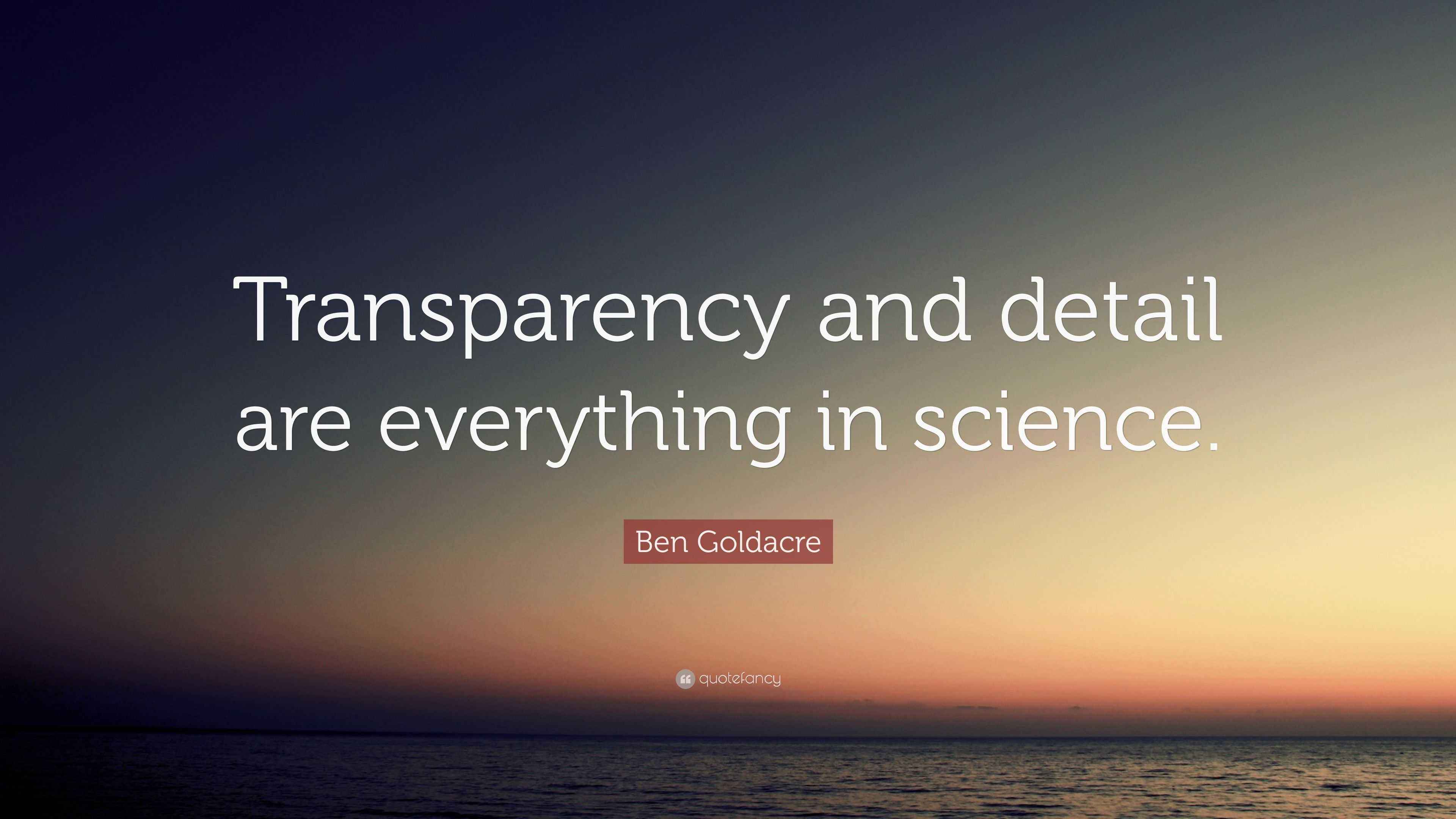 Ben Goldacre Quote: “Transparency and detail are everything in science.”