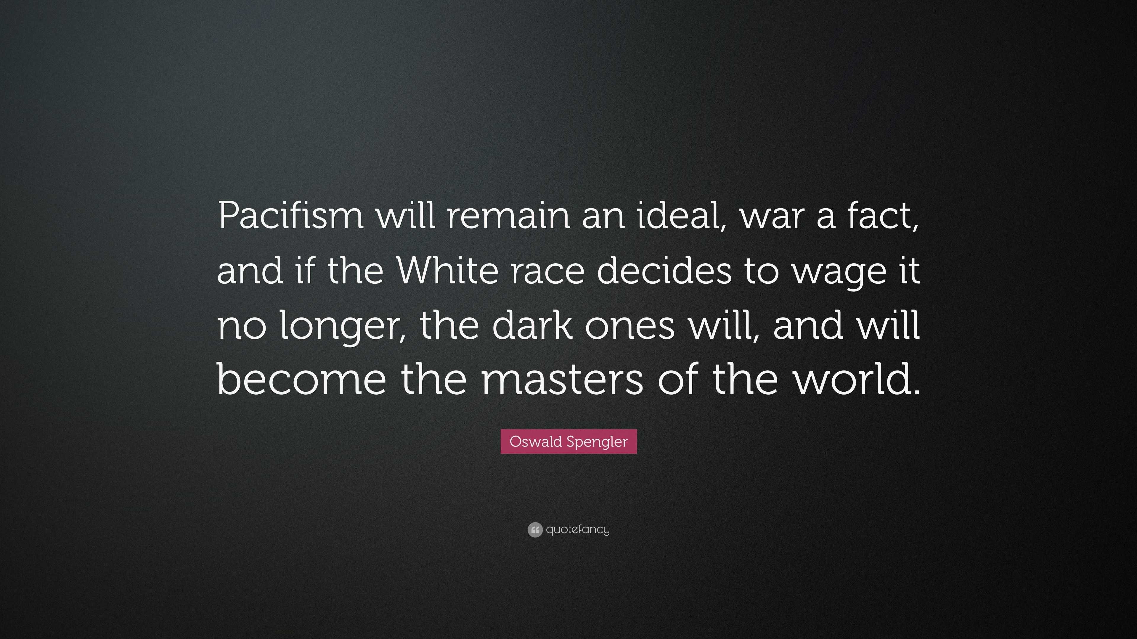 Oswald Spengler Quote: “Pacifism will remain an ideal, war a fact, and ...