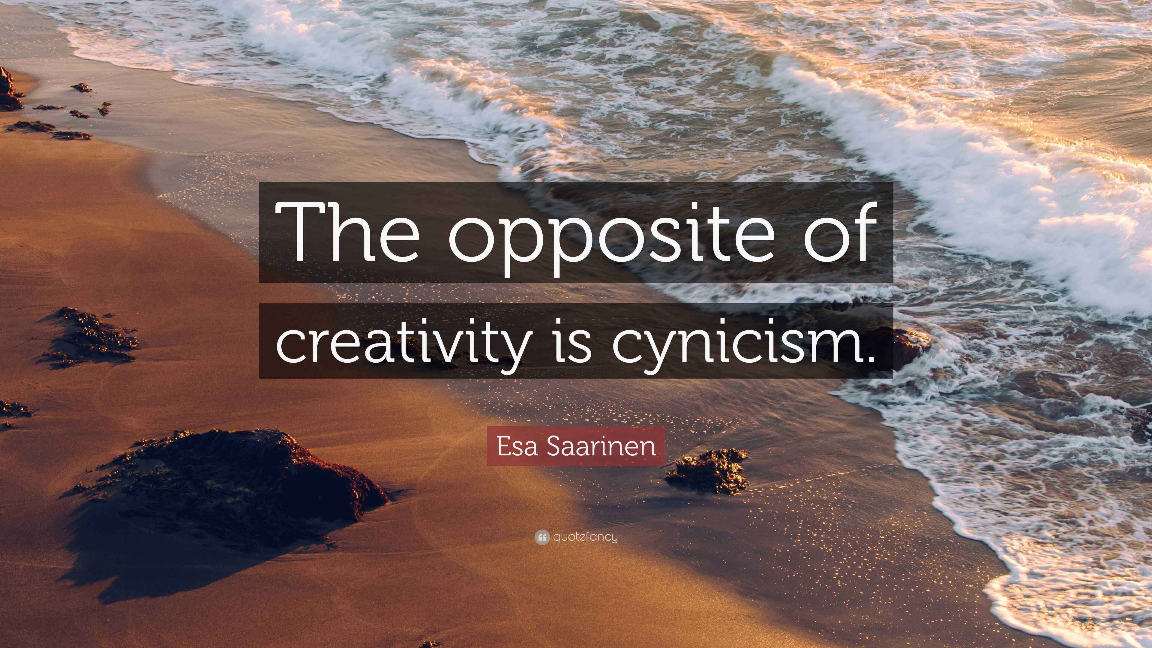 Esa Saarinen Quote: “The opposite of creativity is cynicism.”