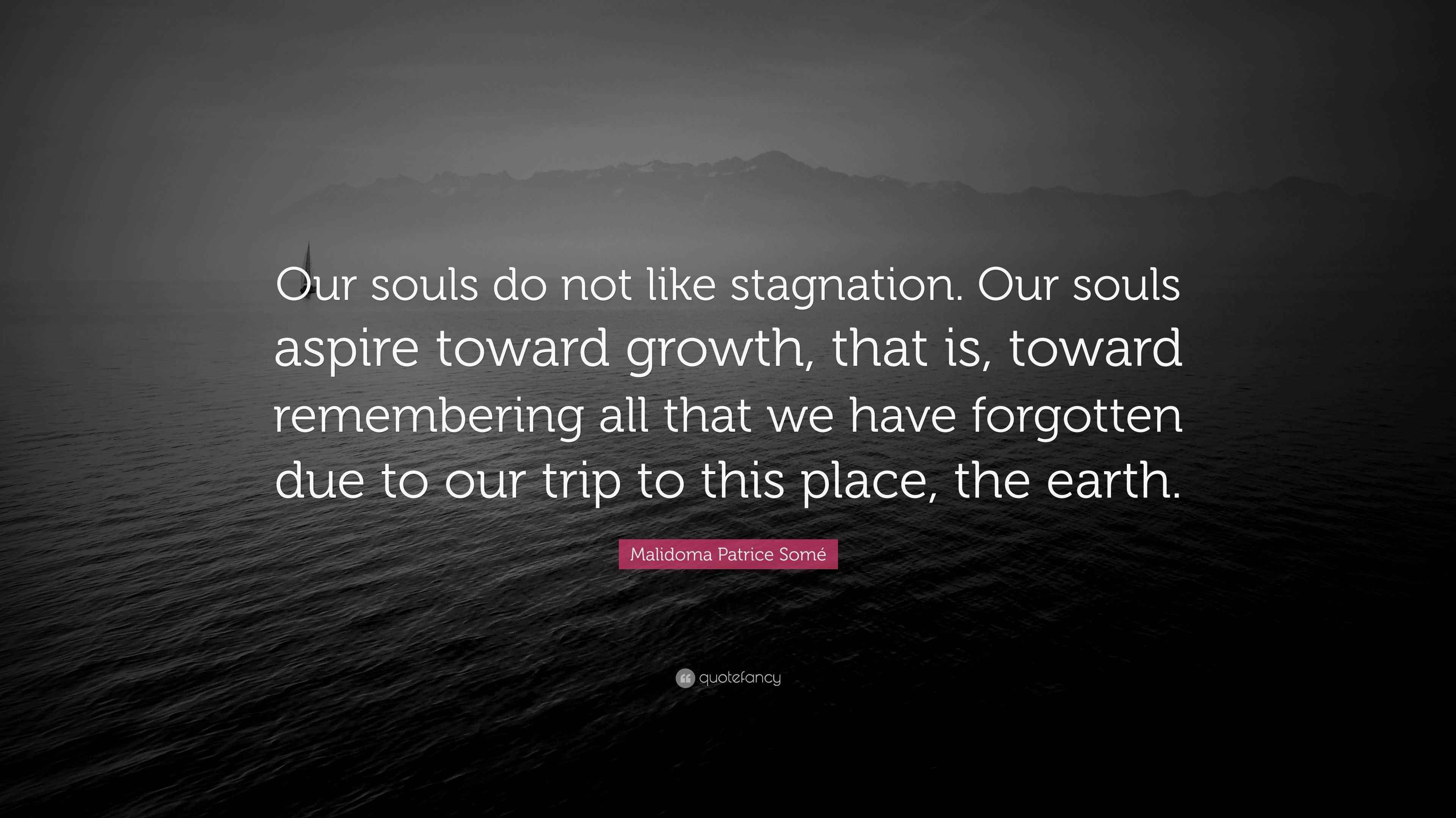 Malidoma Patrice Somé Quote: “Our souls do not like stagnation. Our ...