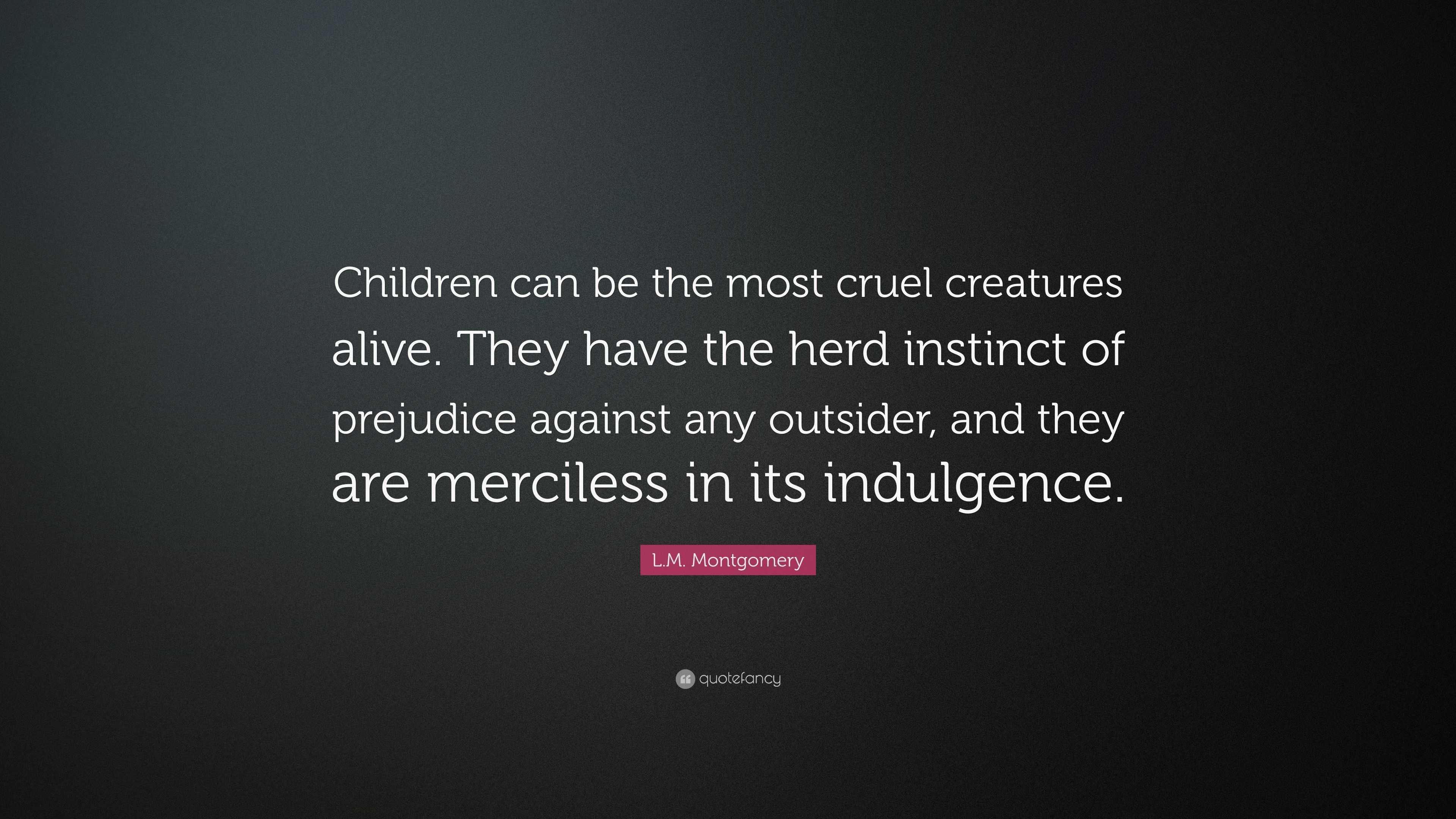 L.M. Montgomery Quote: “Children can be the most cruel creatures alive ...