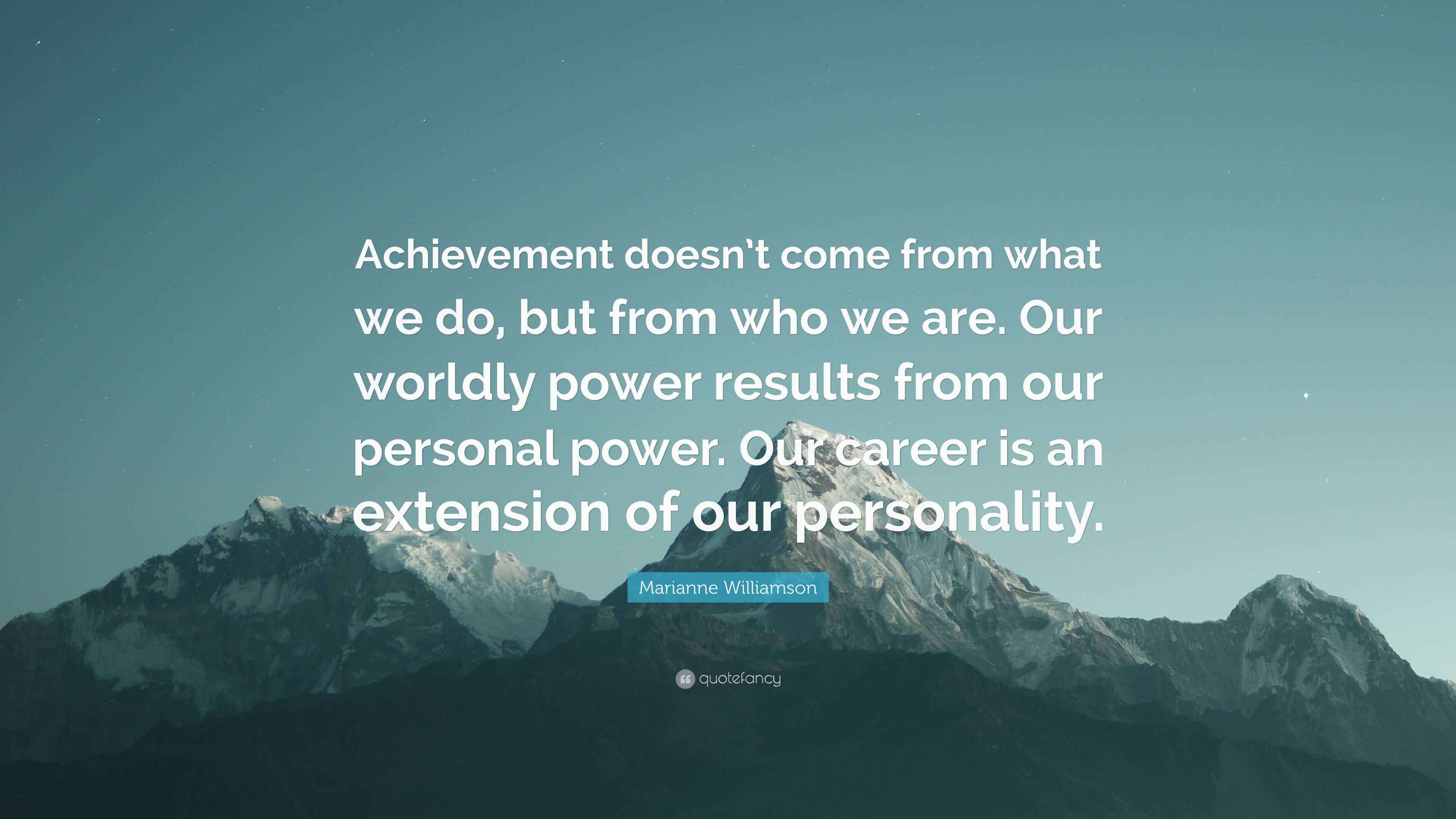Marianne Williamson Quote: “Achievement doesn’t come from what we do ...