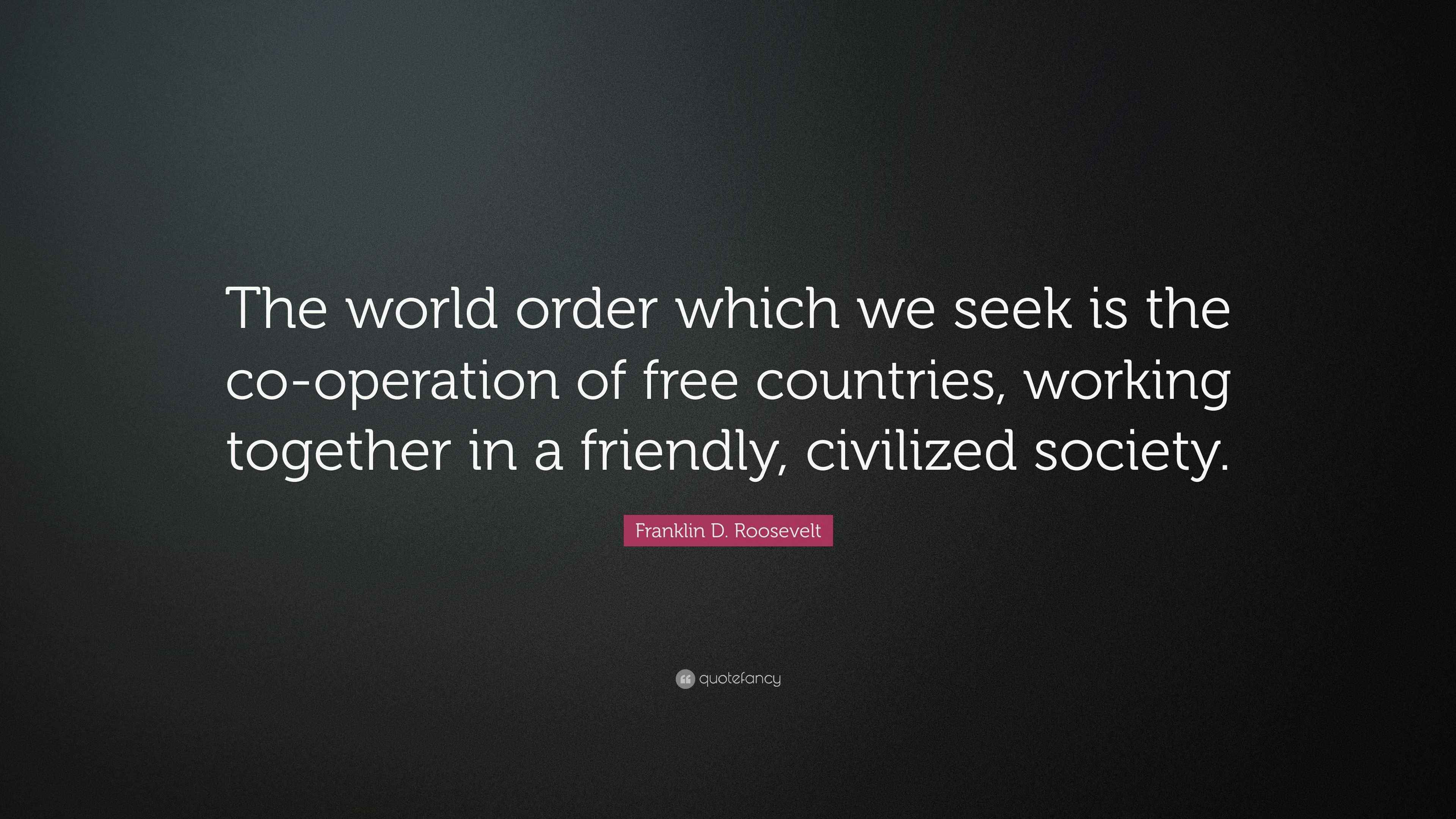 Franklin D. Roosevelt Quote: “The world order which we seek is the co ...