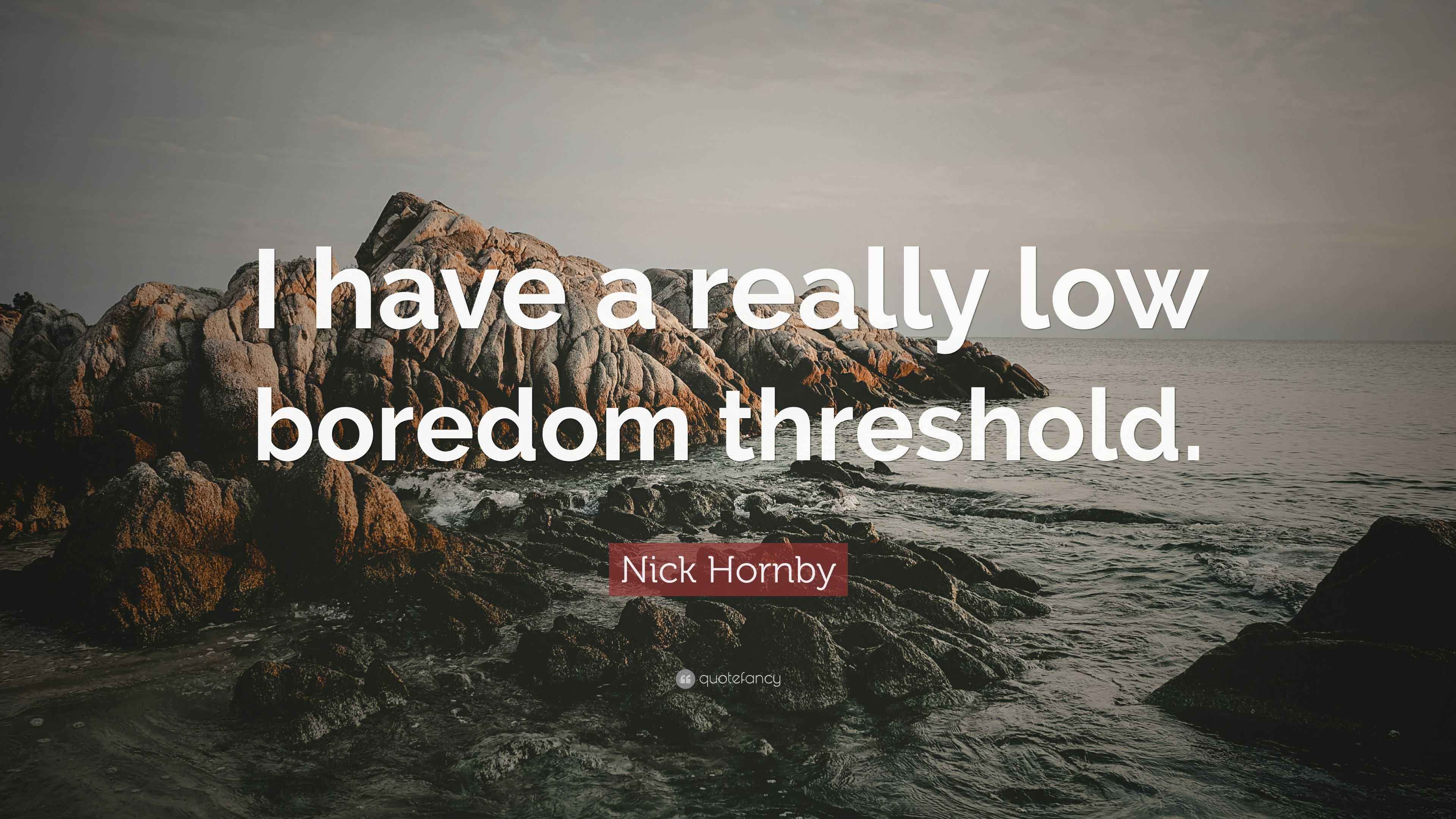 Nick Hornby Quote: “I have a really low boredom threshold.”