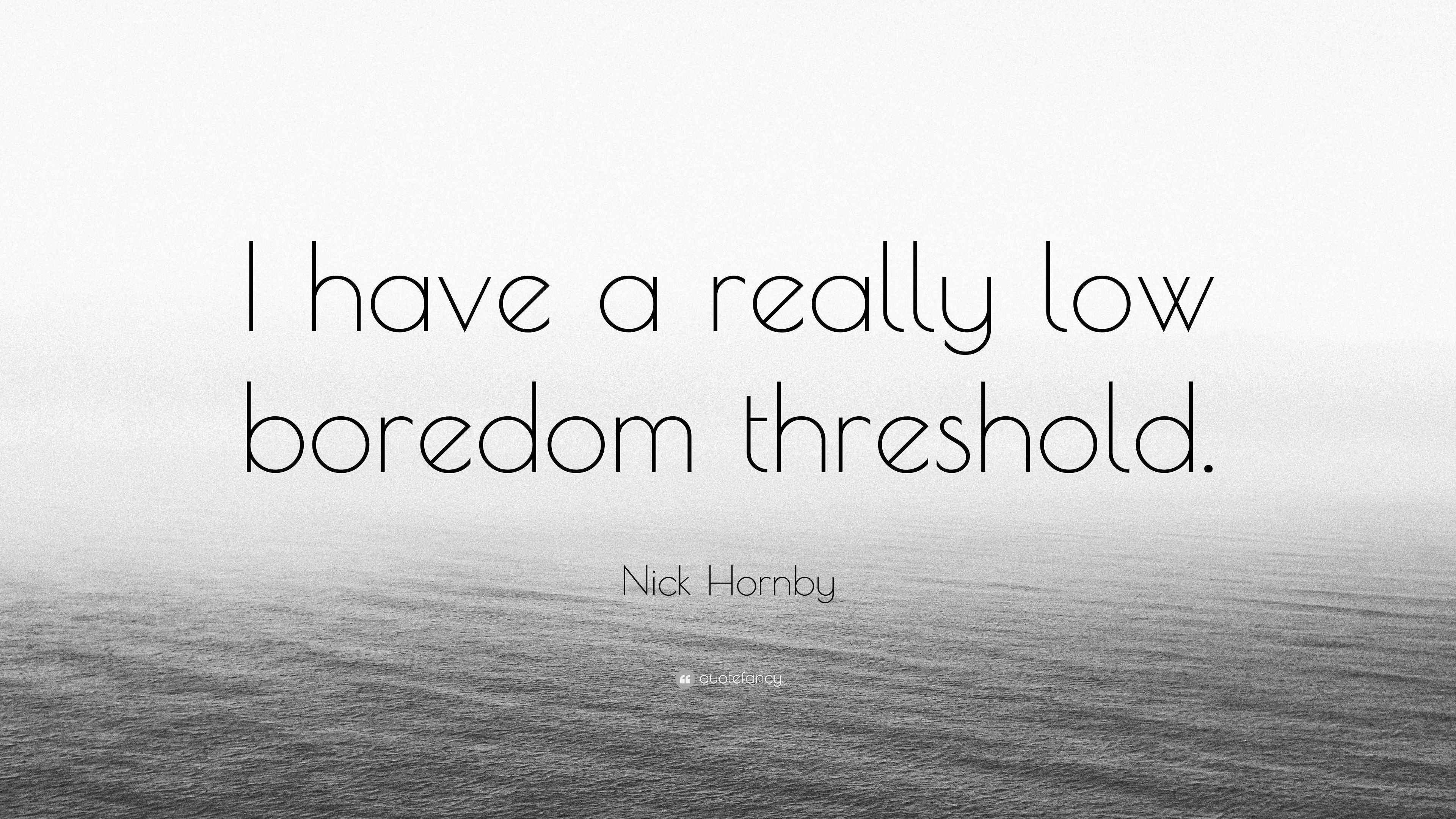 Nick Hornby Quote: “I have a really low boredom threshold.”