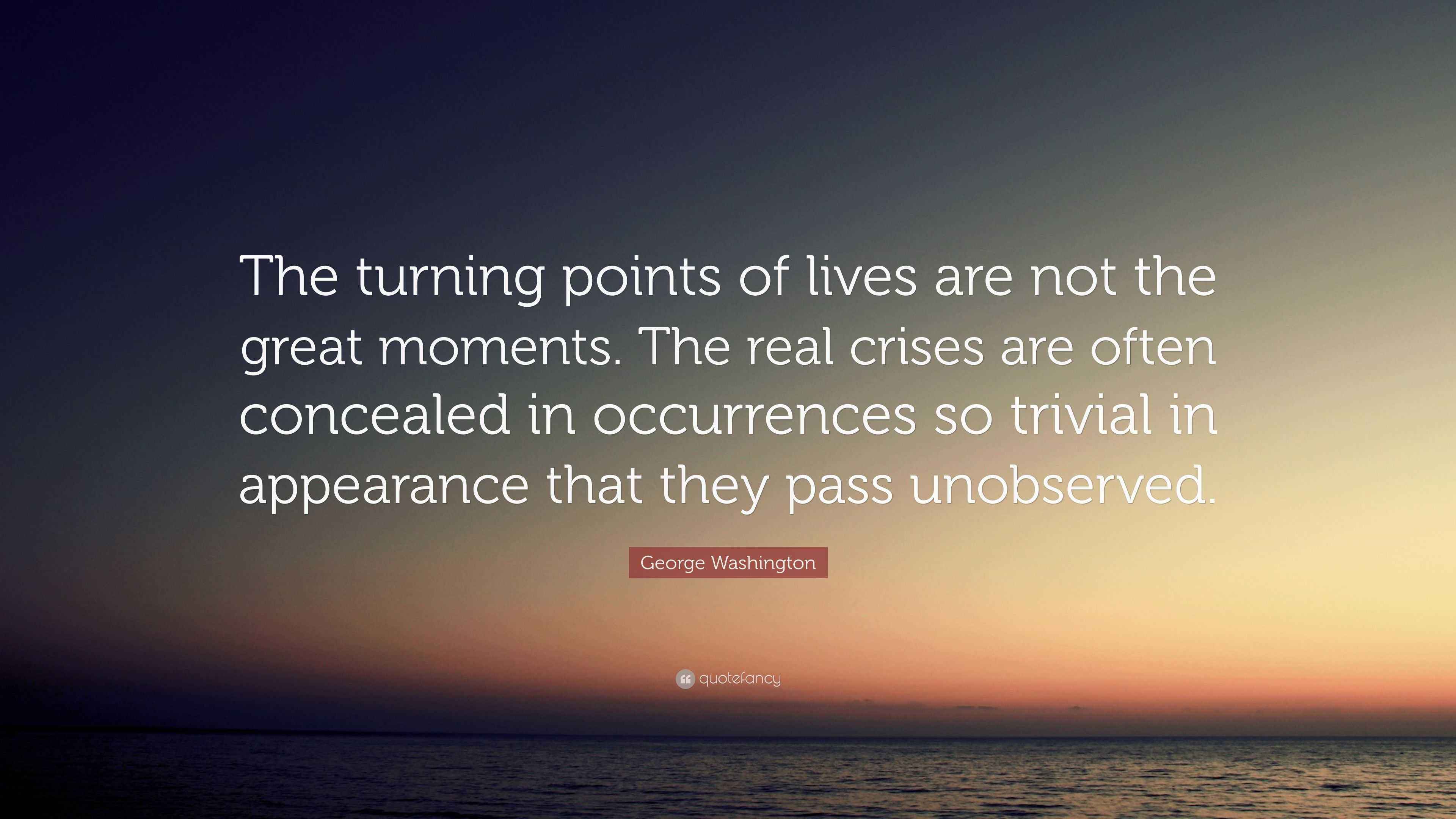 George Washington Quote: “The turning points of lives are not the great ...