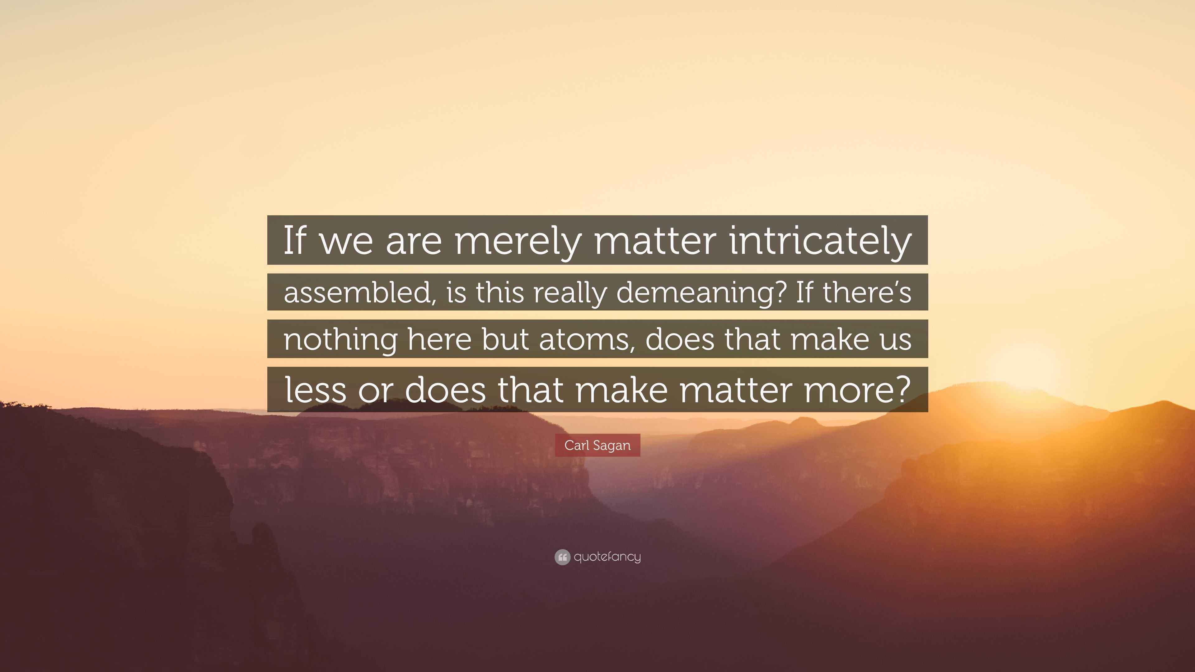 Carl Sagan Quote: “If we are merely matter intricately assembled, is ...