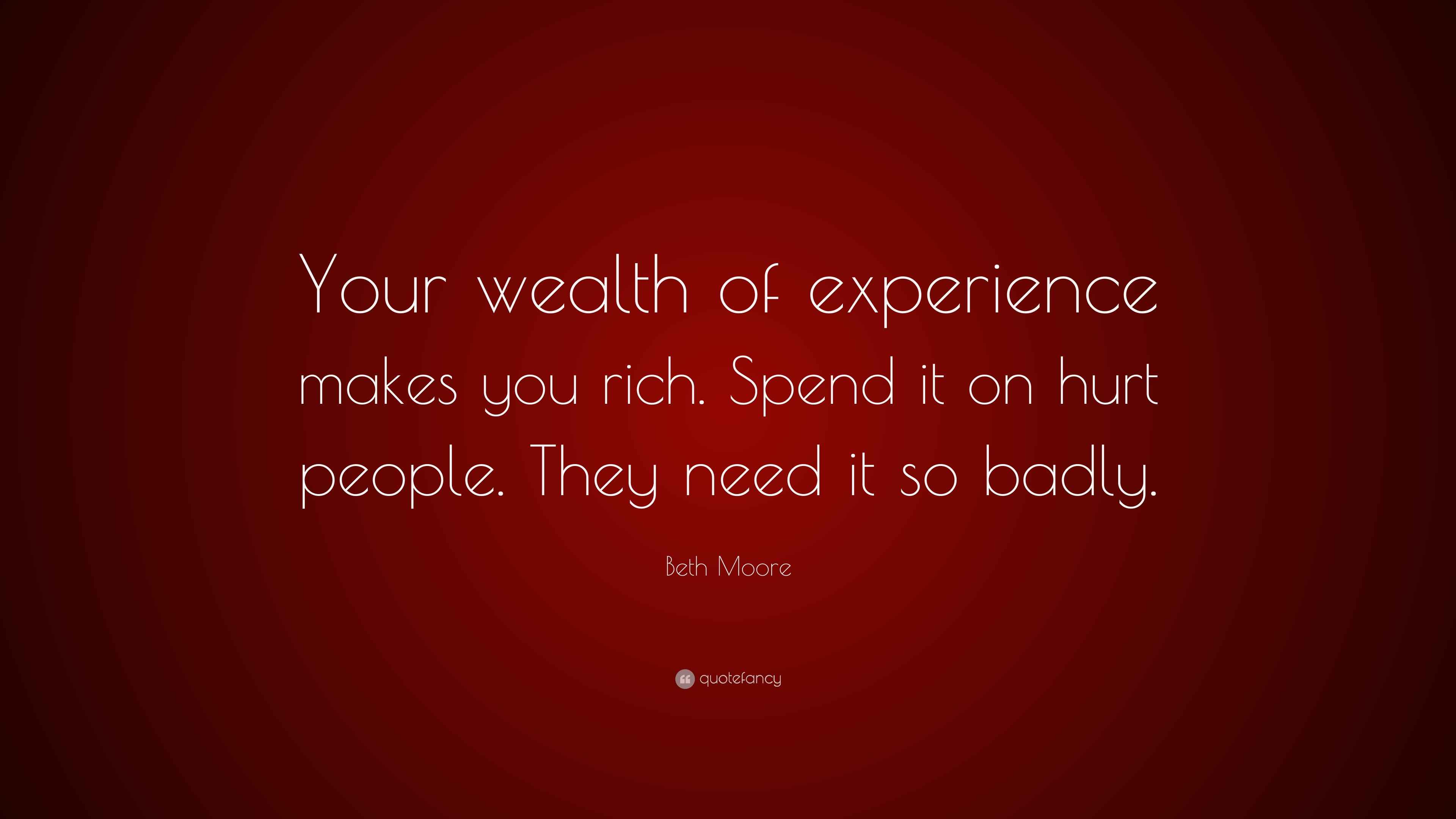 Beth Moore Quote: “Your wealth of experience makes you rich. Spend it ...