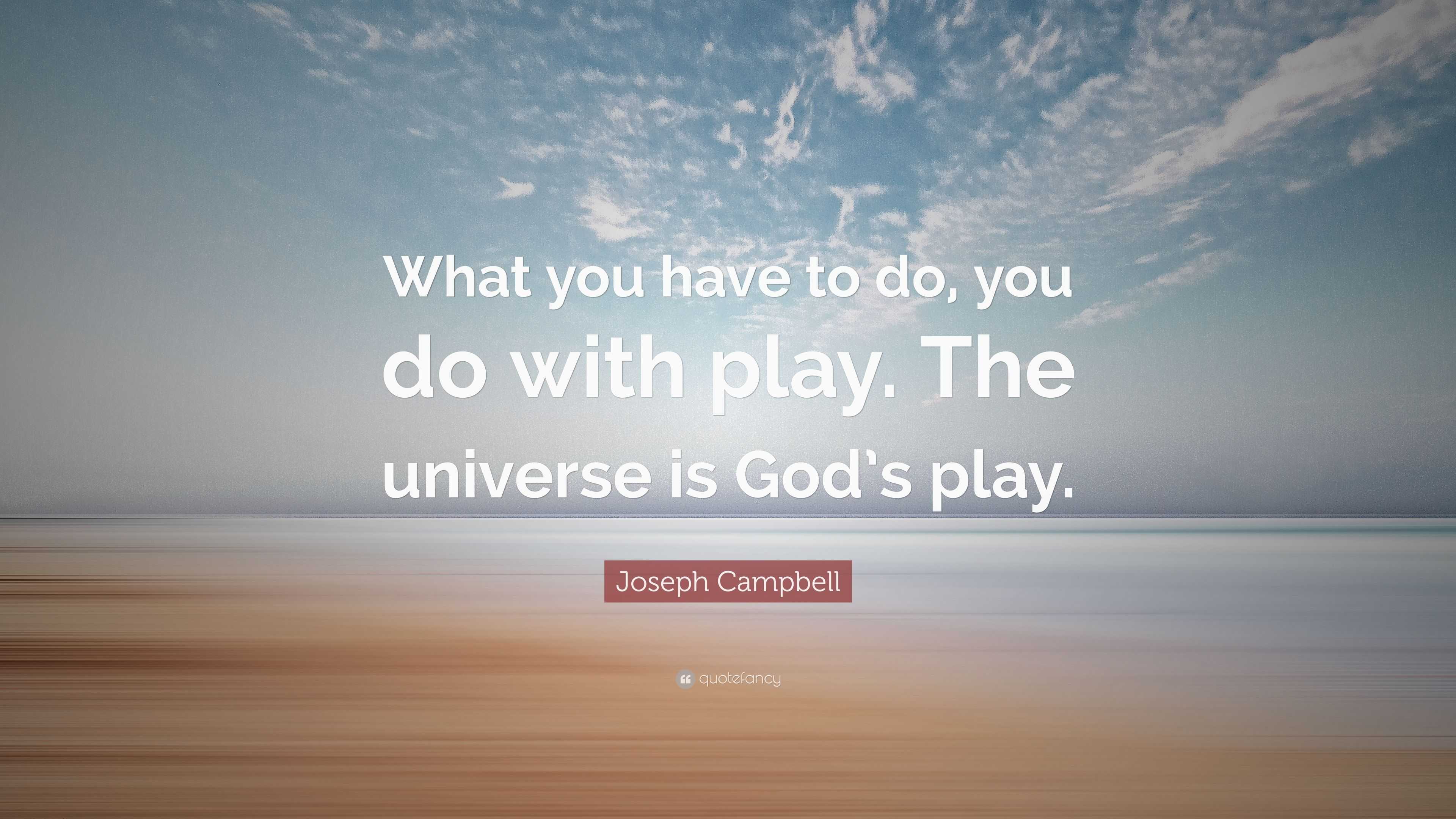 Joseph Campbell Quote: “What you have to do, you do with play. The ...