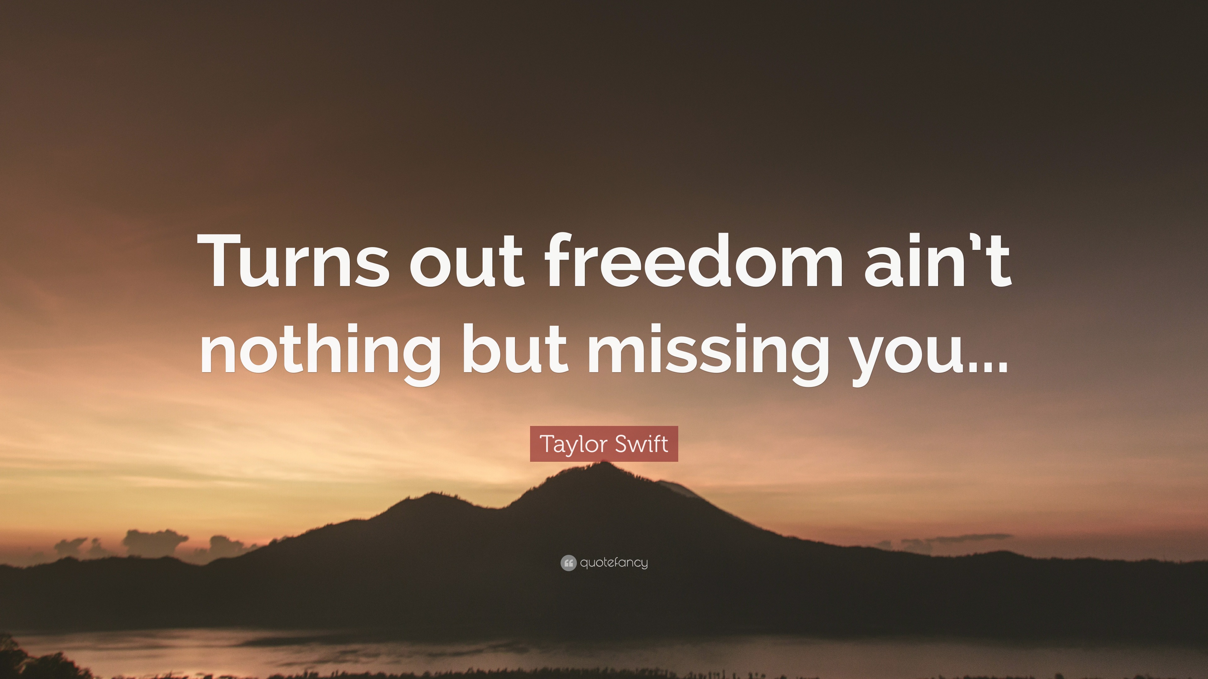 Taylor Swift Quote: “Turns out freedom ain’t nothing but missing you...”