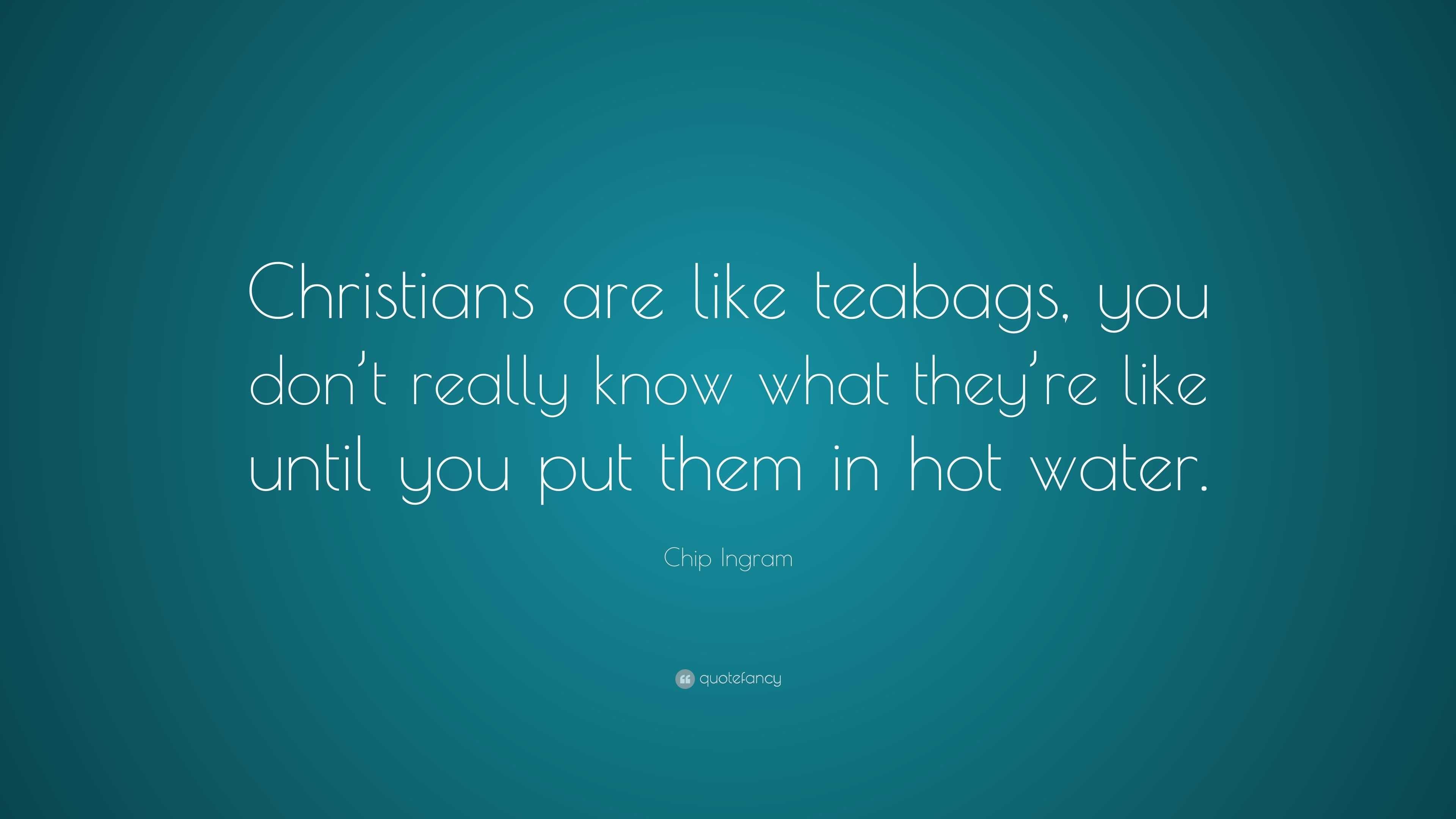 Chip Ingram Quote: “Christians are like teabags, you don’t really know ...