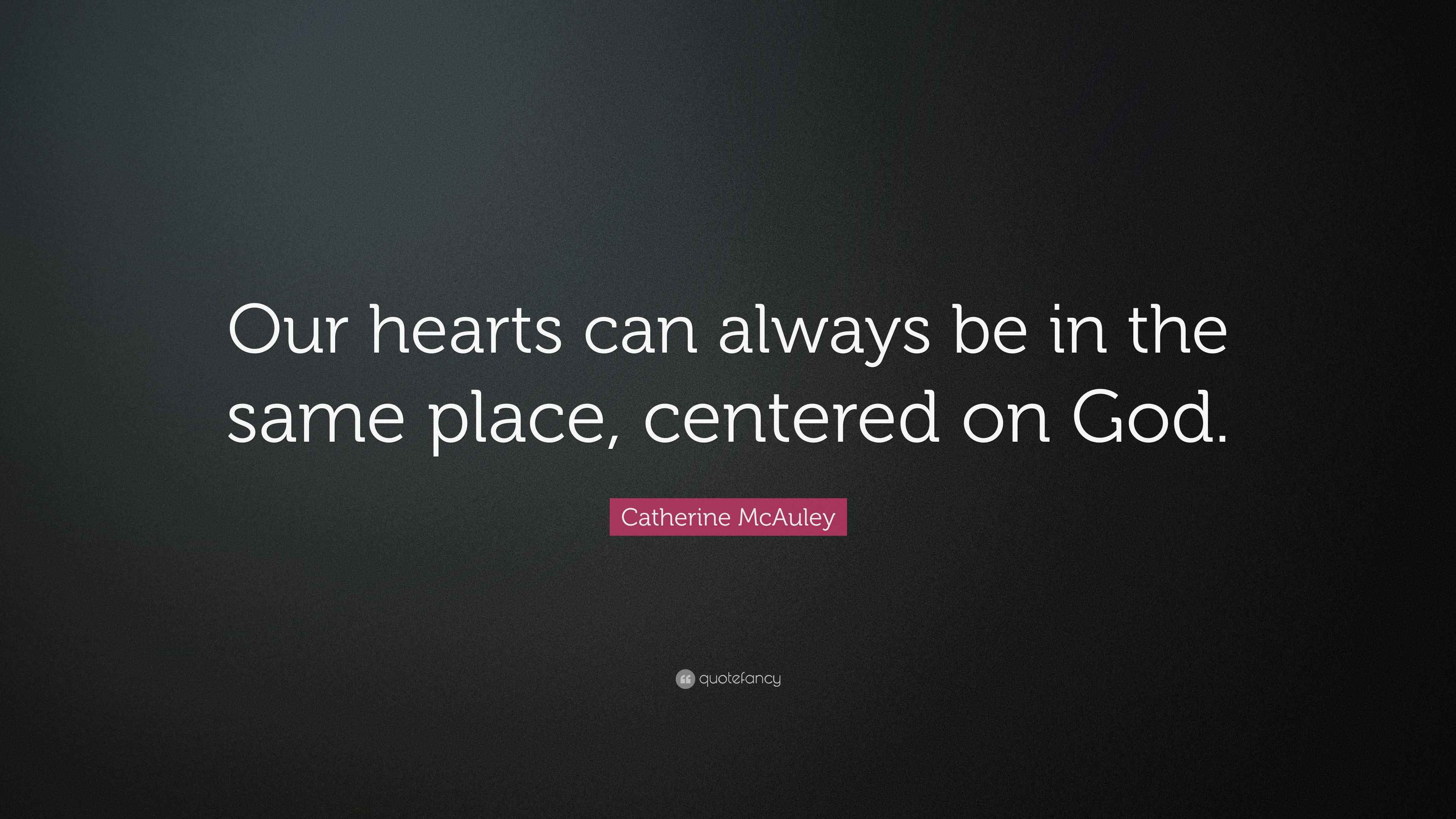 Catherine McAuley Quote: “Our hearts can always be in the same place ...