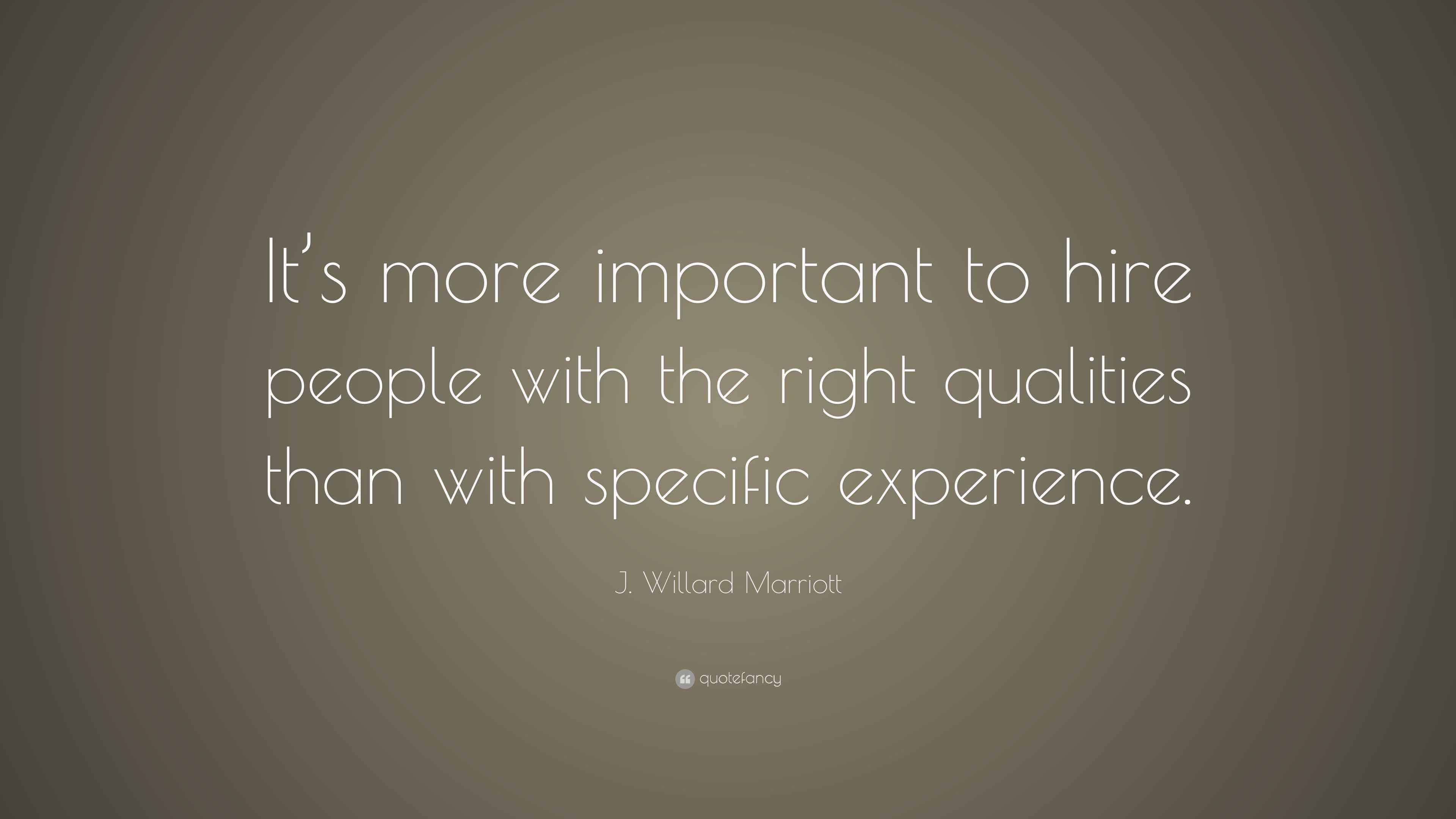 J. Willard Marriott Quote: “It’s more important to hire people with the ...