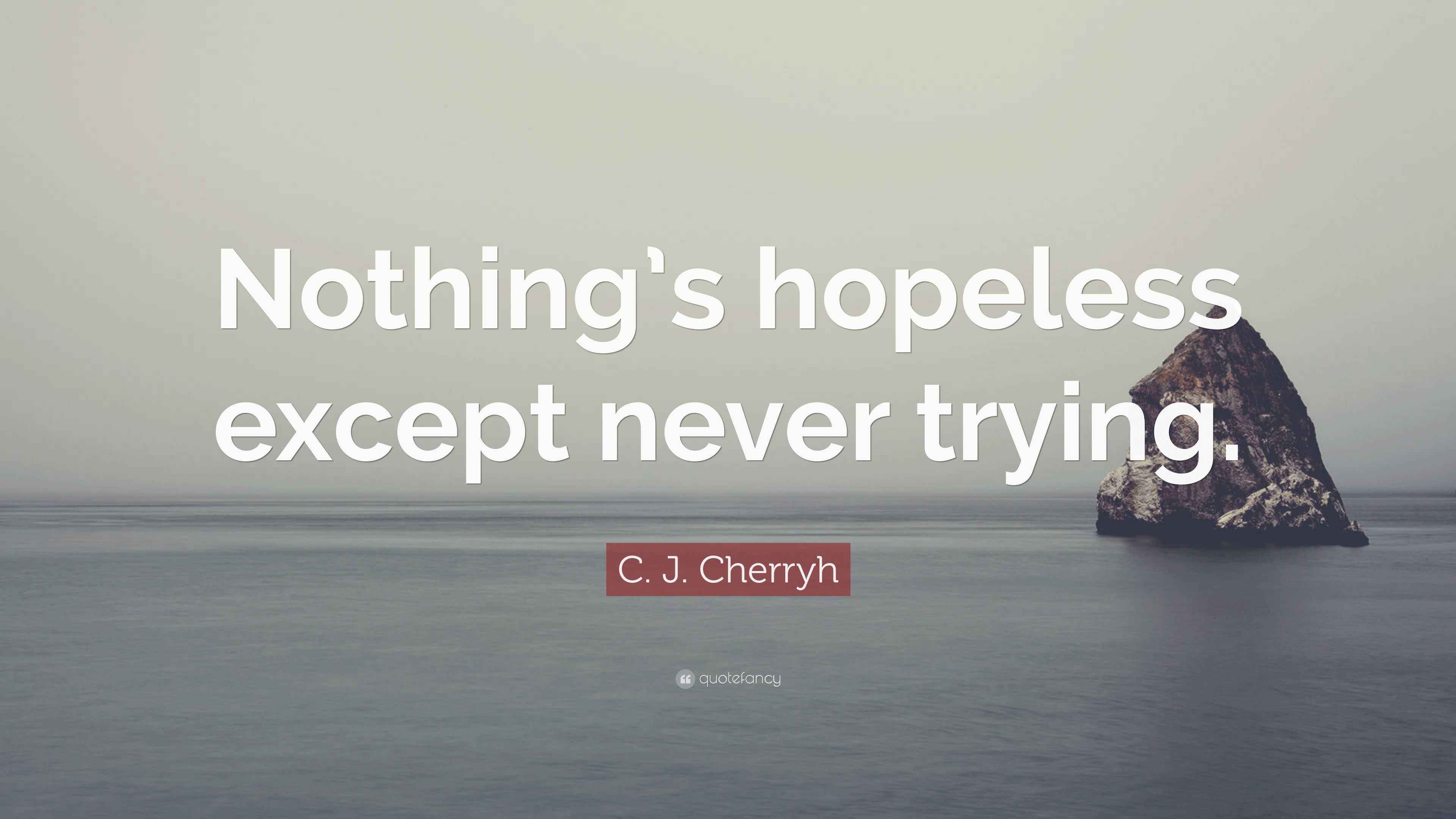 C. J. Cherryh Quote: “Nothing’s hopeless except never trying.”