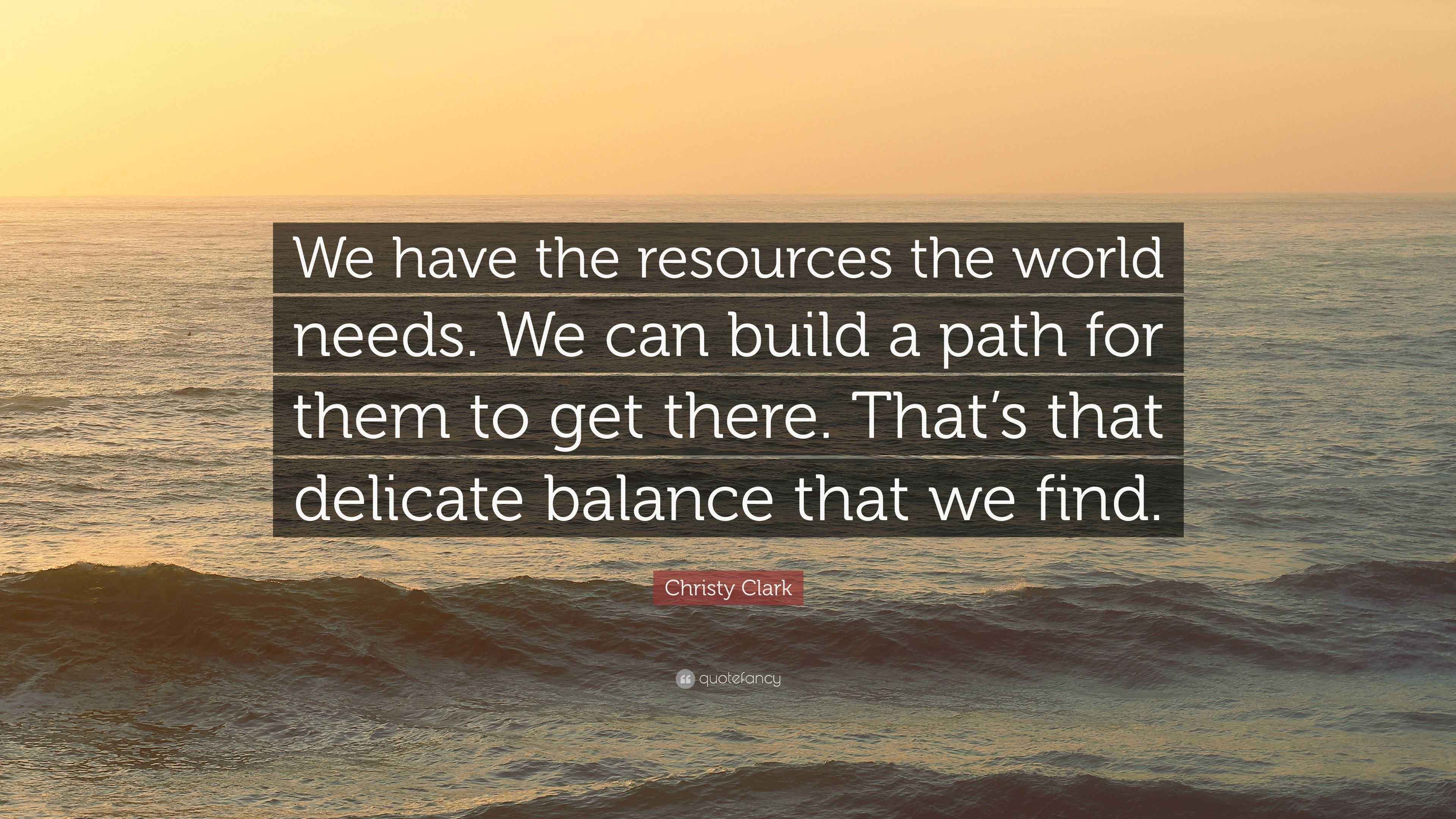 Christy Clark Quote: “We have the resources the world needs. We can ...