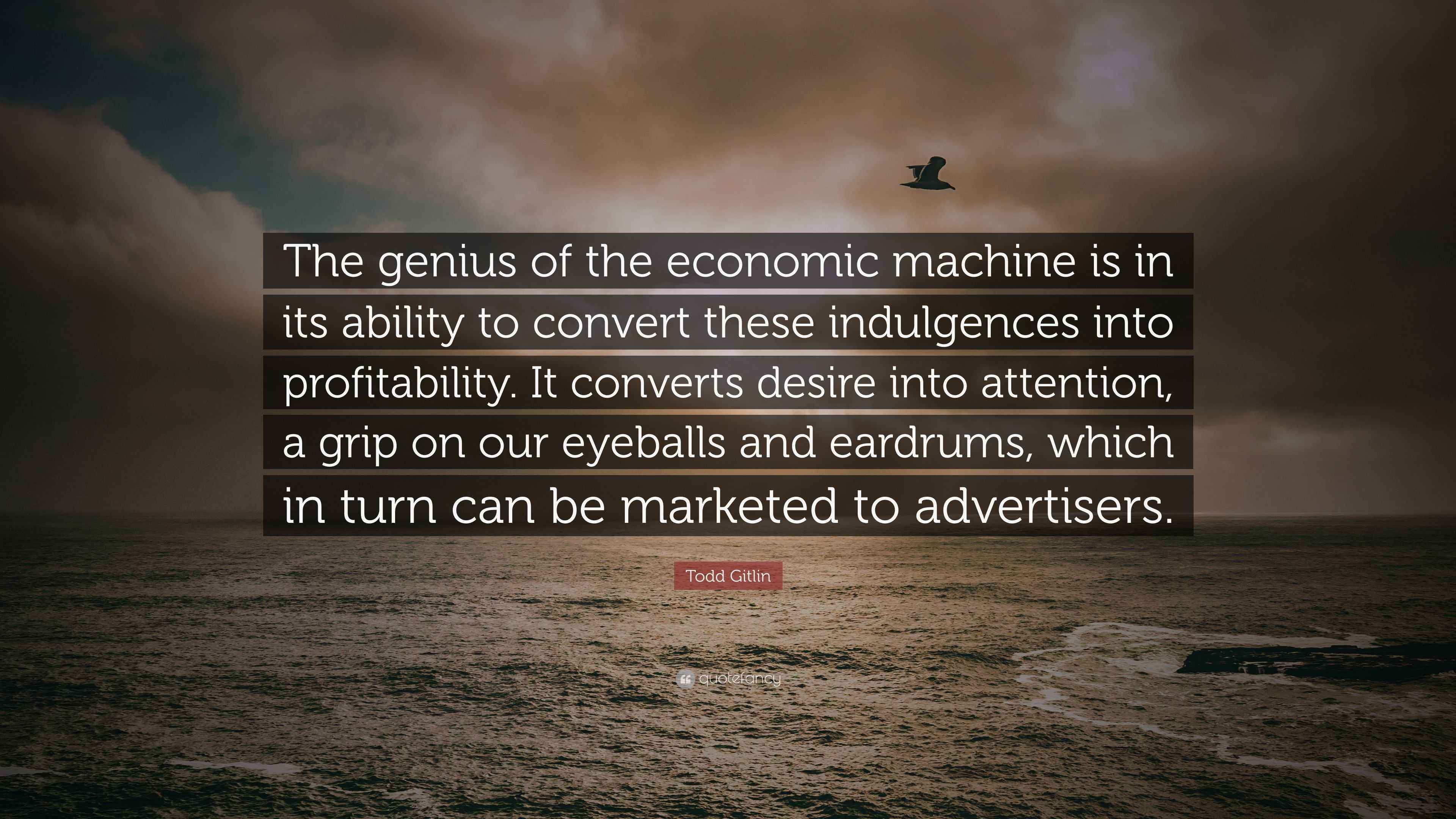 Todd Gitlin Quote: “The genius of the economic machine is in its ...