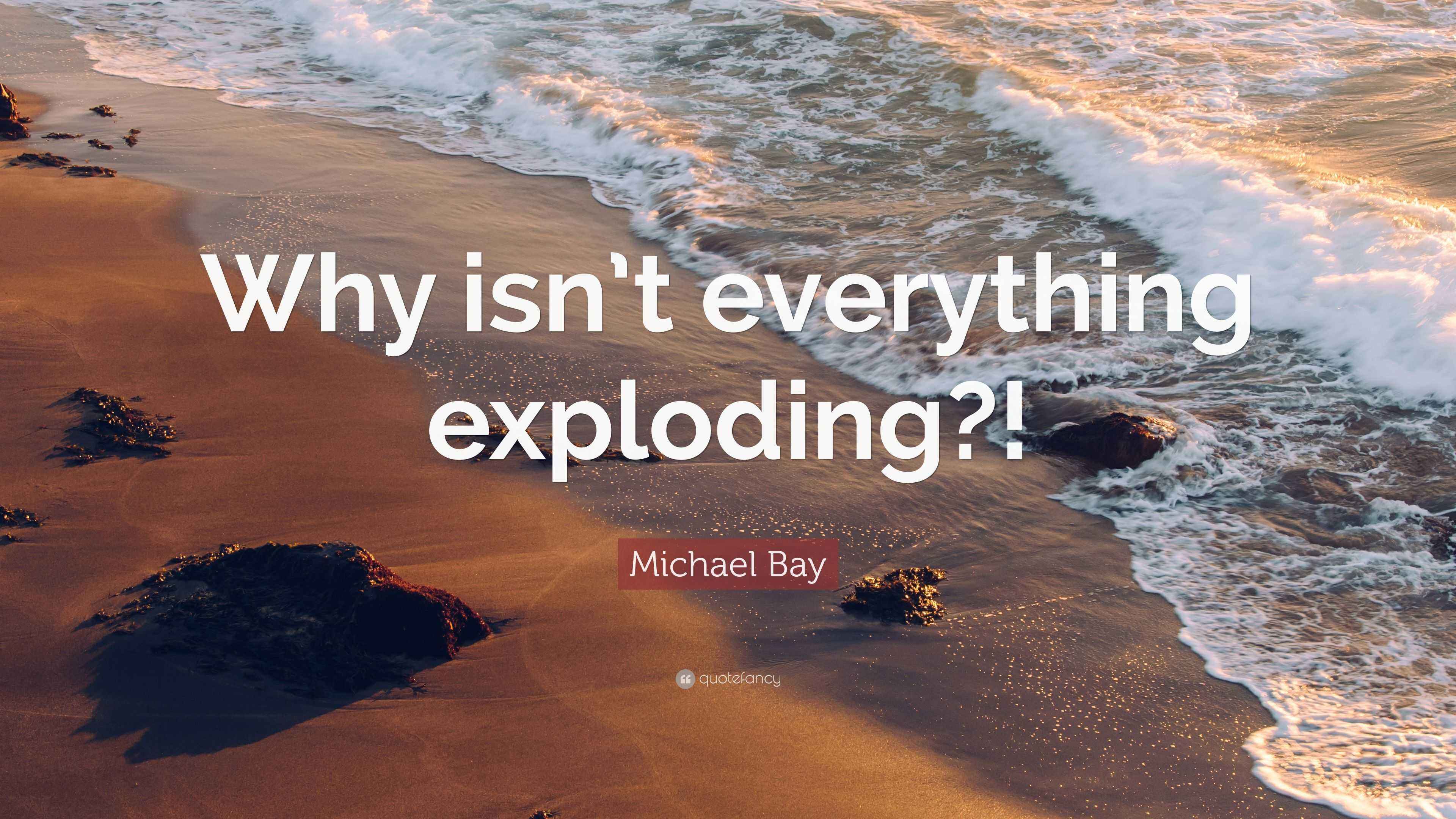 Michael Bay Quote: “Why isn’t everything exploding?!”
