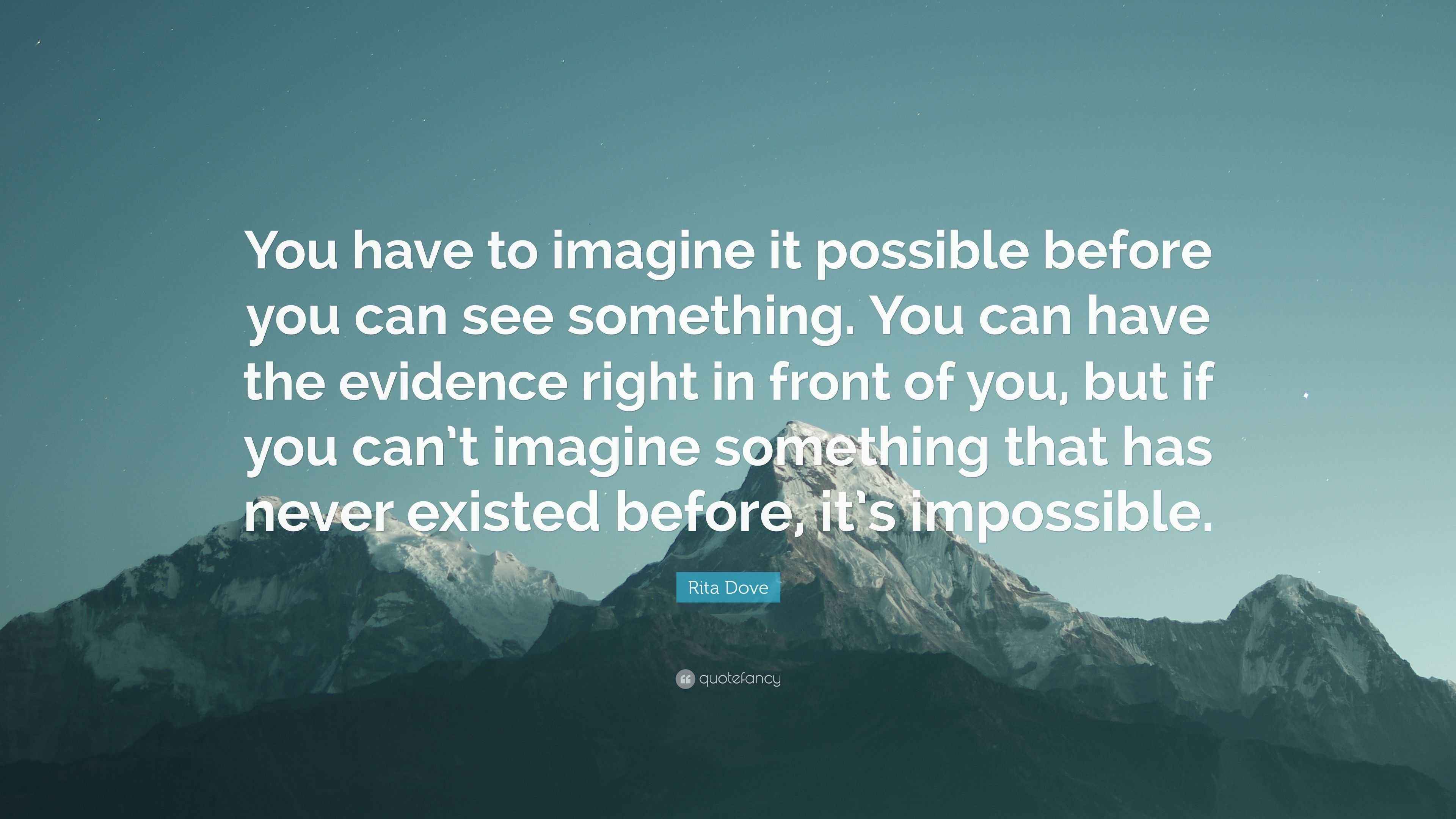 Rita Dove Quote: “You have to imagine it possible before you can see ...