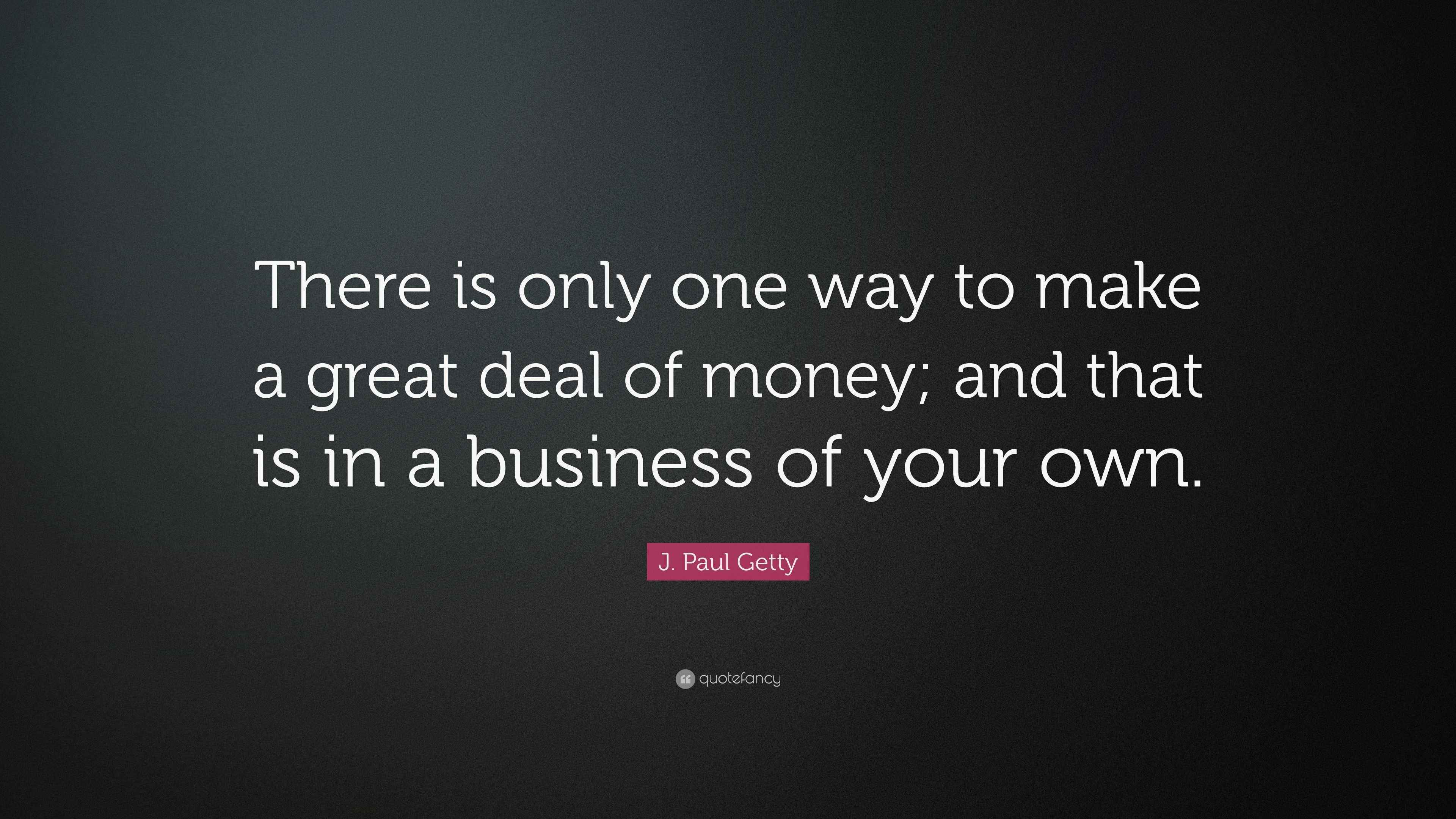 J. Paul Getty Quote: “There is only one way to make a great deal of ...