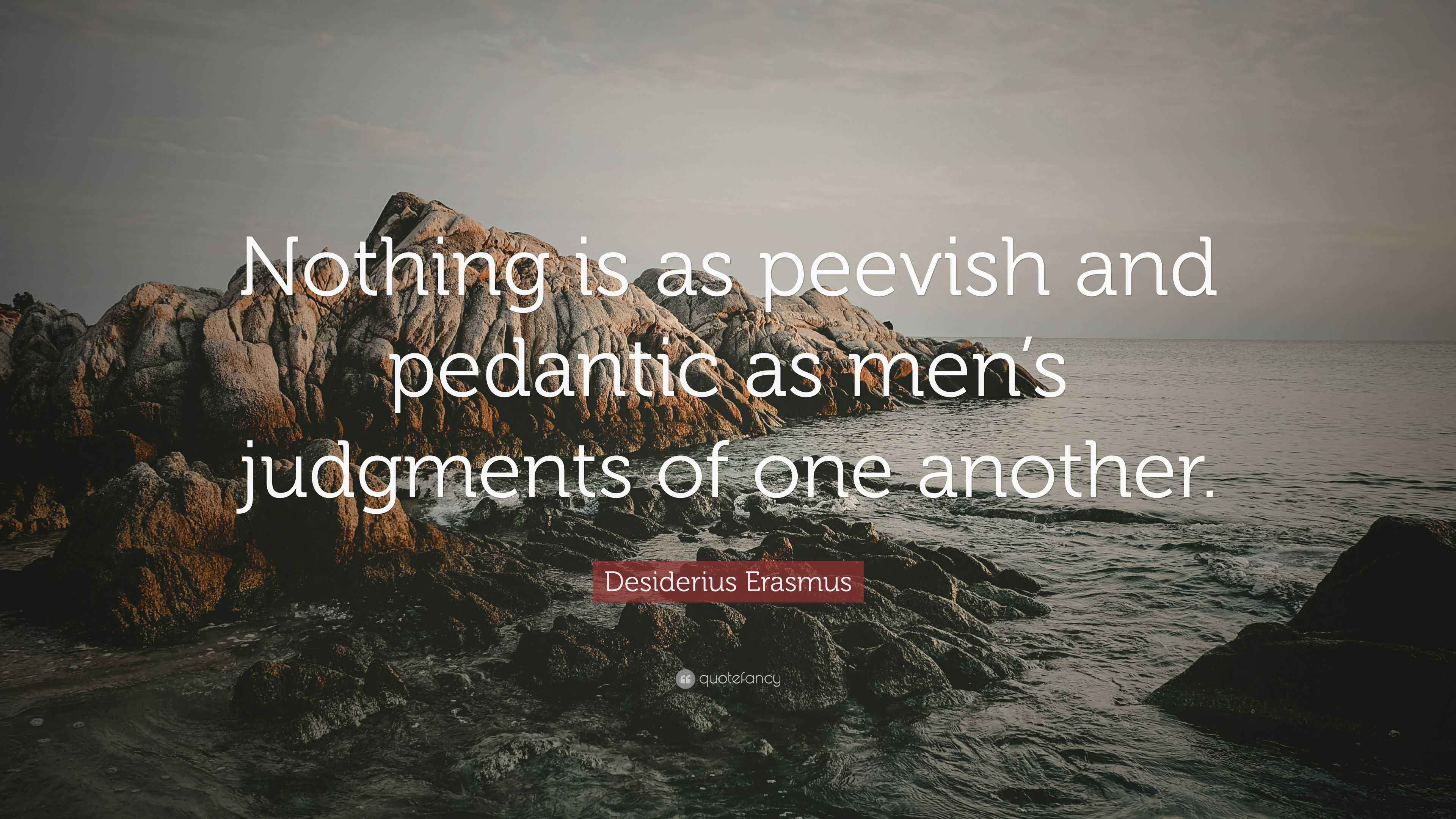 Desiderius Erasmus Quote: “Nothing is as peevish and pedantic as men’s ...