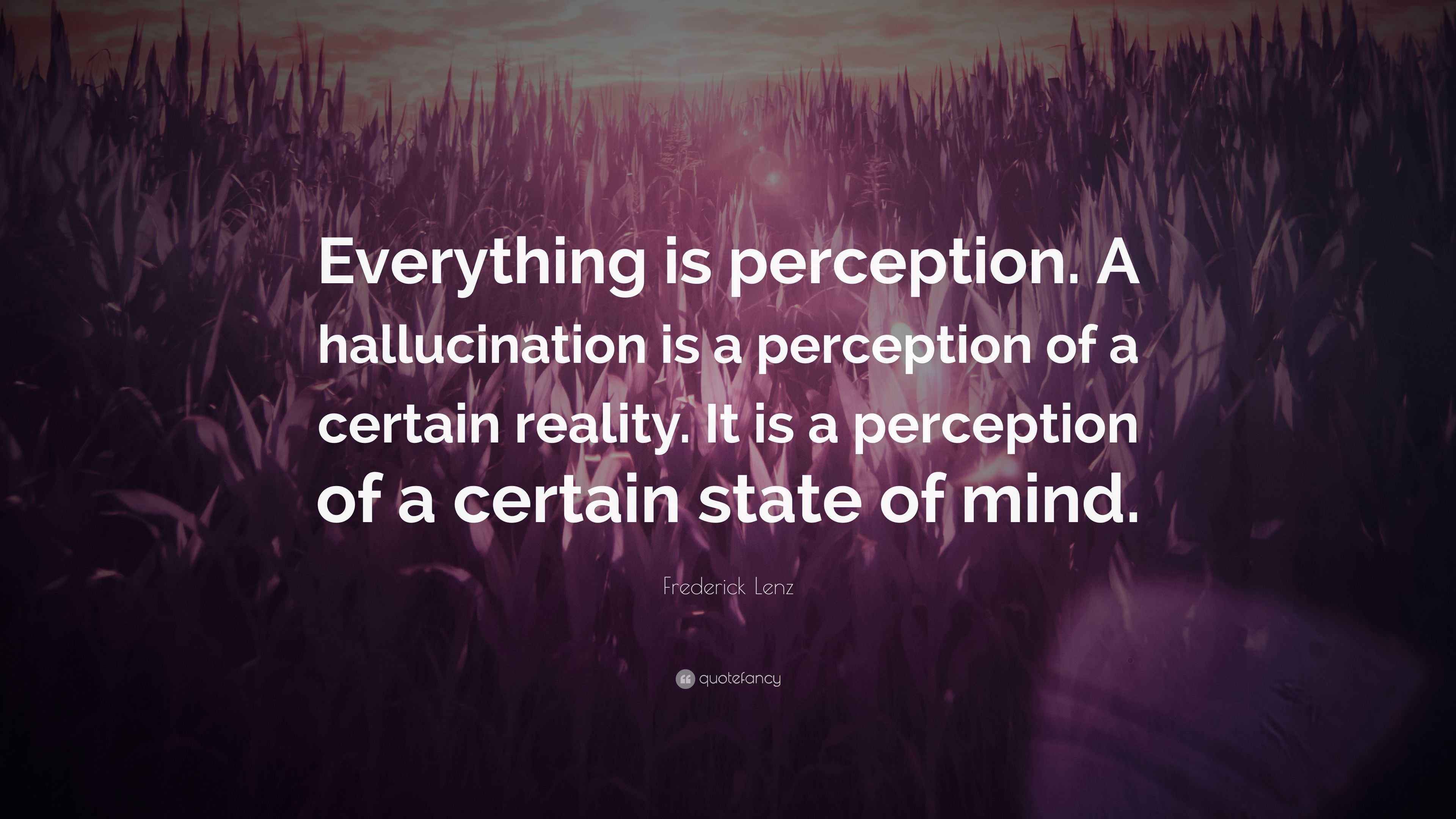 Frederick Lenz Quote: “Everything is perception. A hallucination is a ...