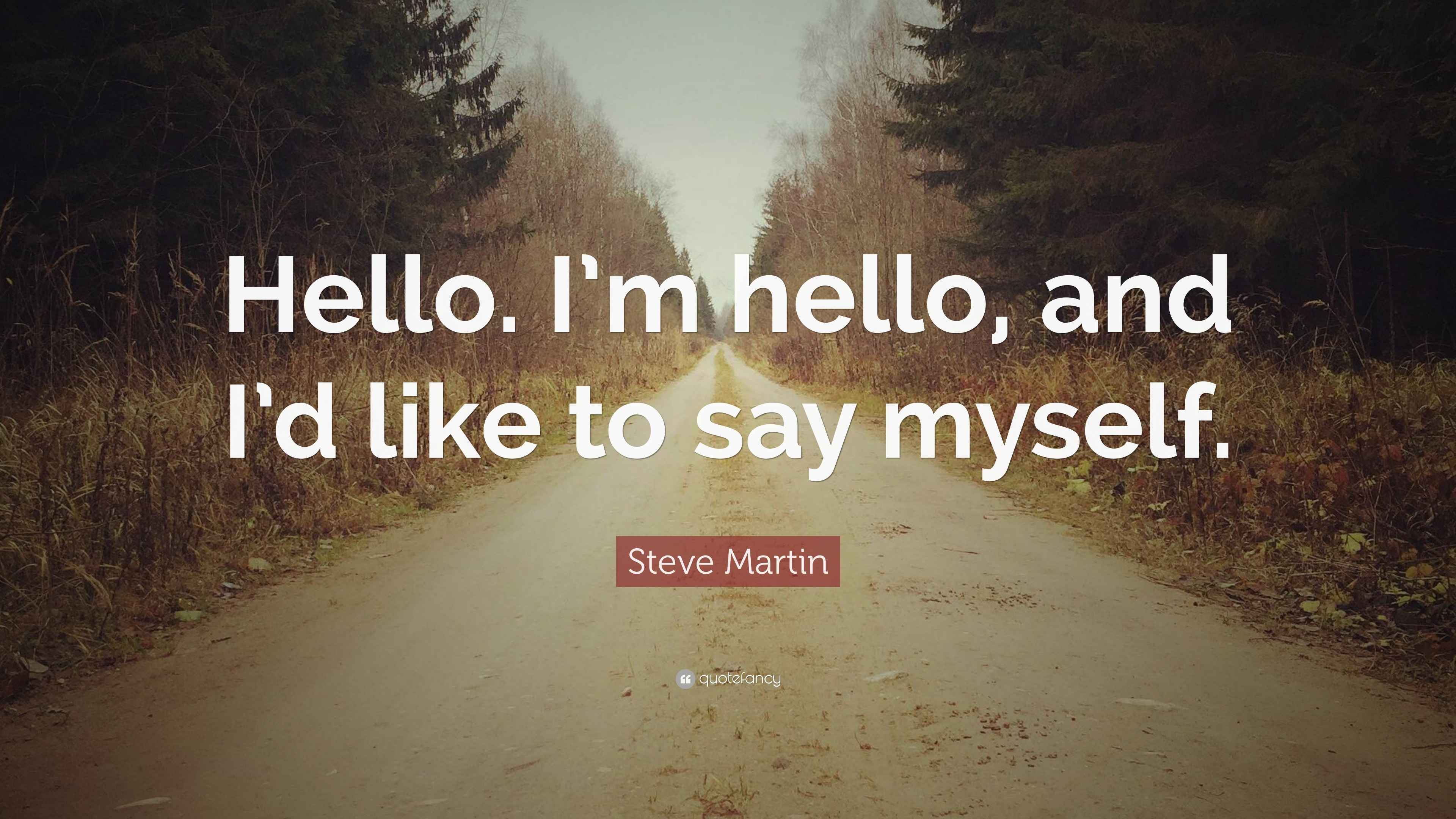 Steve Martin Quote: “Hello. I’m hello, and I’d like to say myself.”