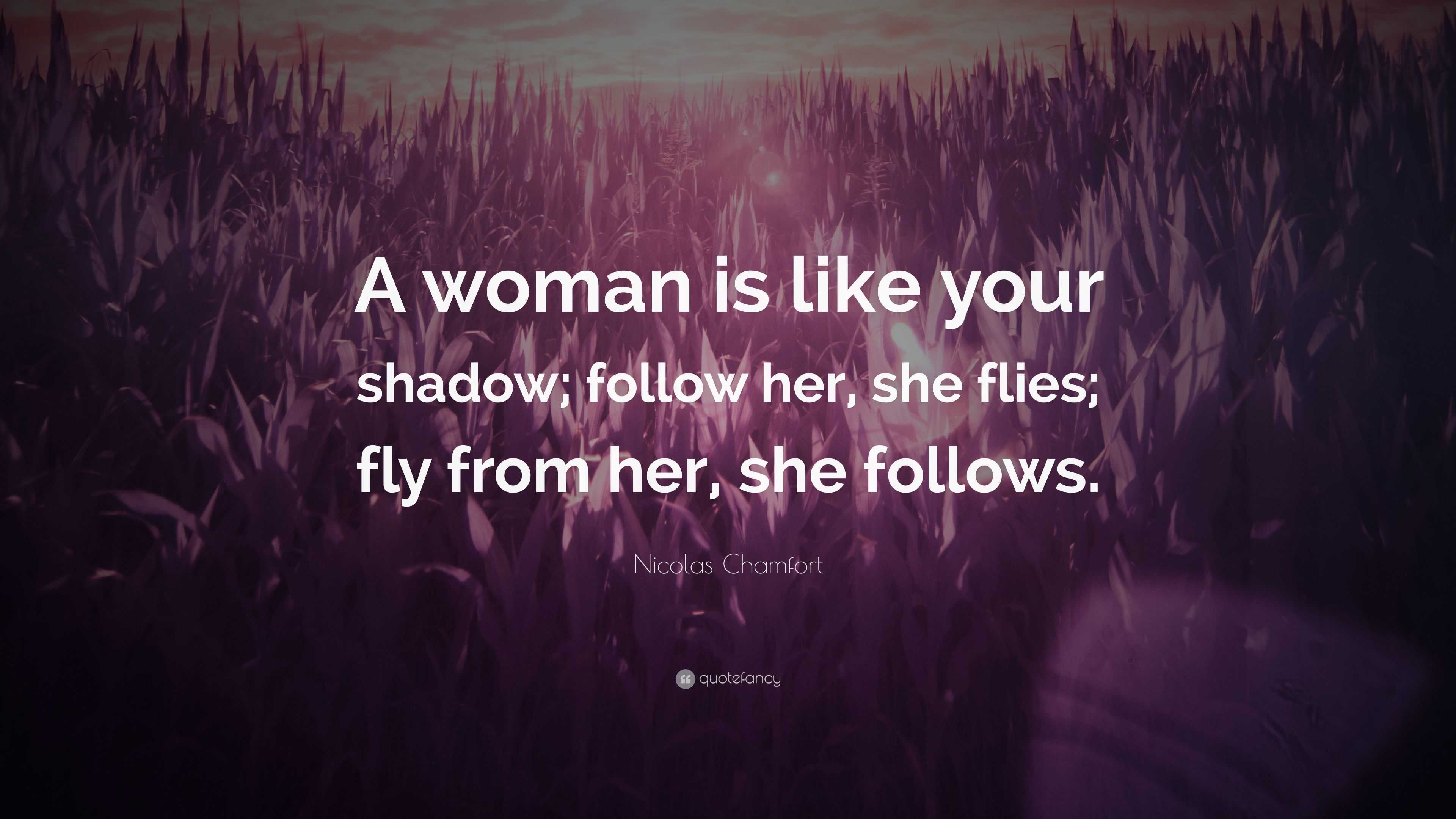 Nicolas Chamfort Quote: “A woman is like your shadow; follow her, she ...