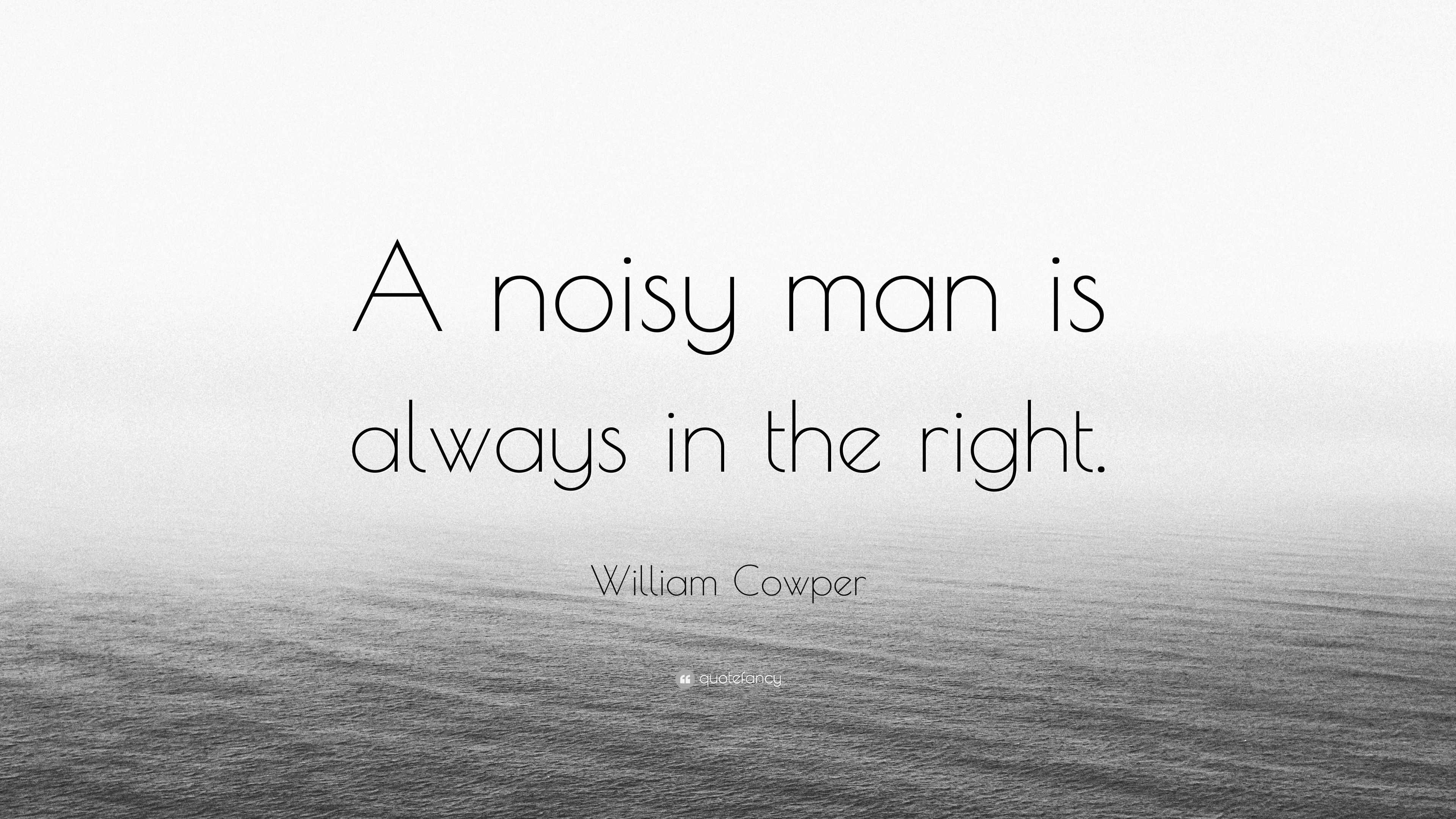 William Cowper Quote: “A noisy man is always in the right.”