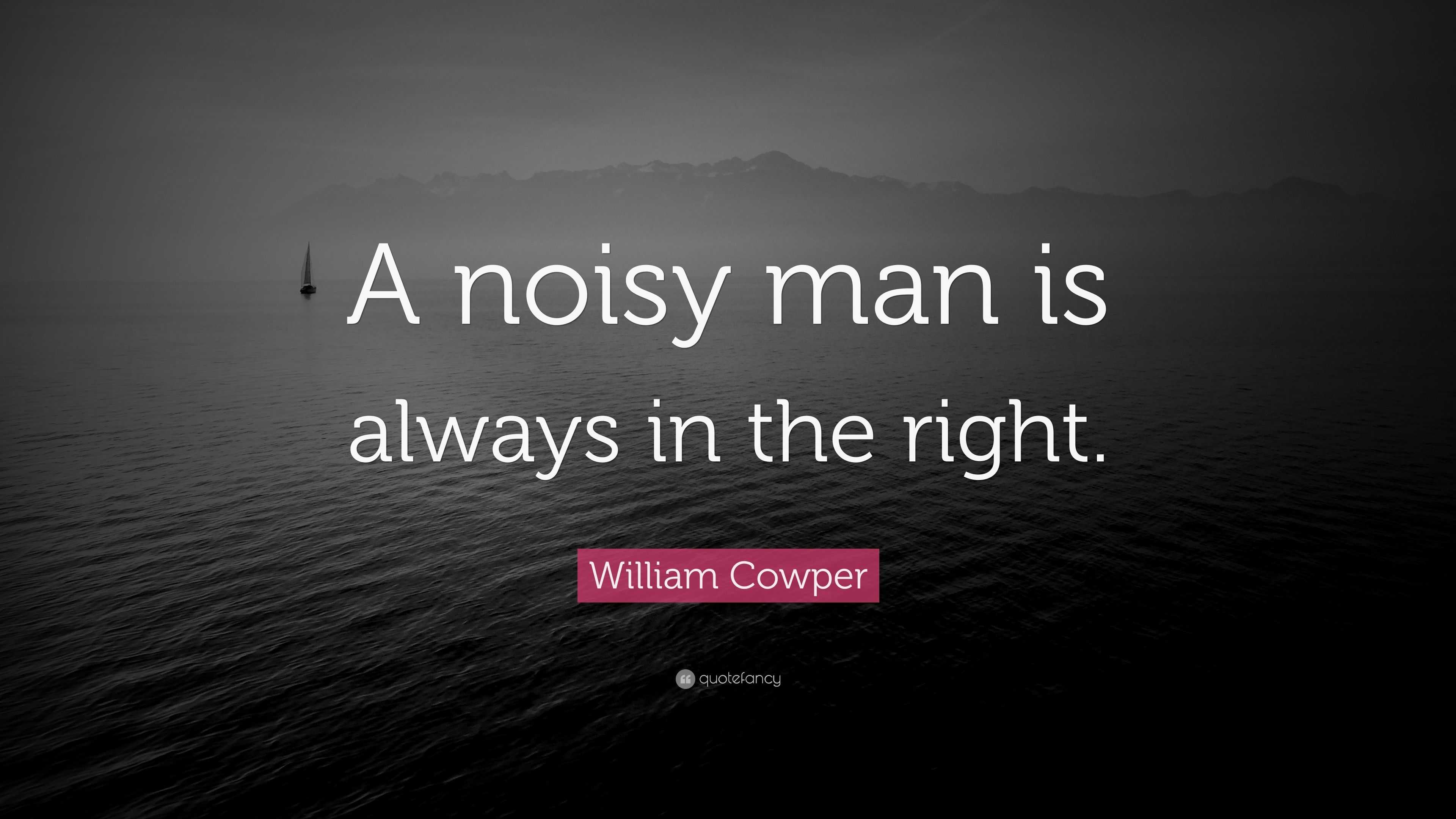 William Cowper Quote: “A noisy man is always in the right.”