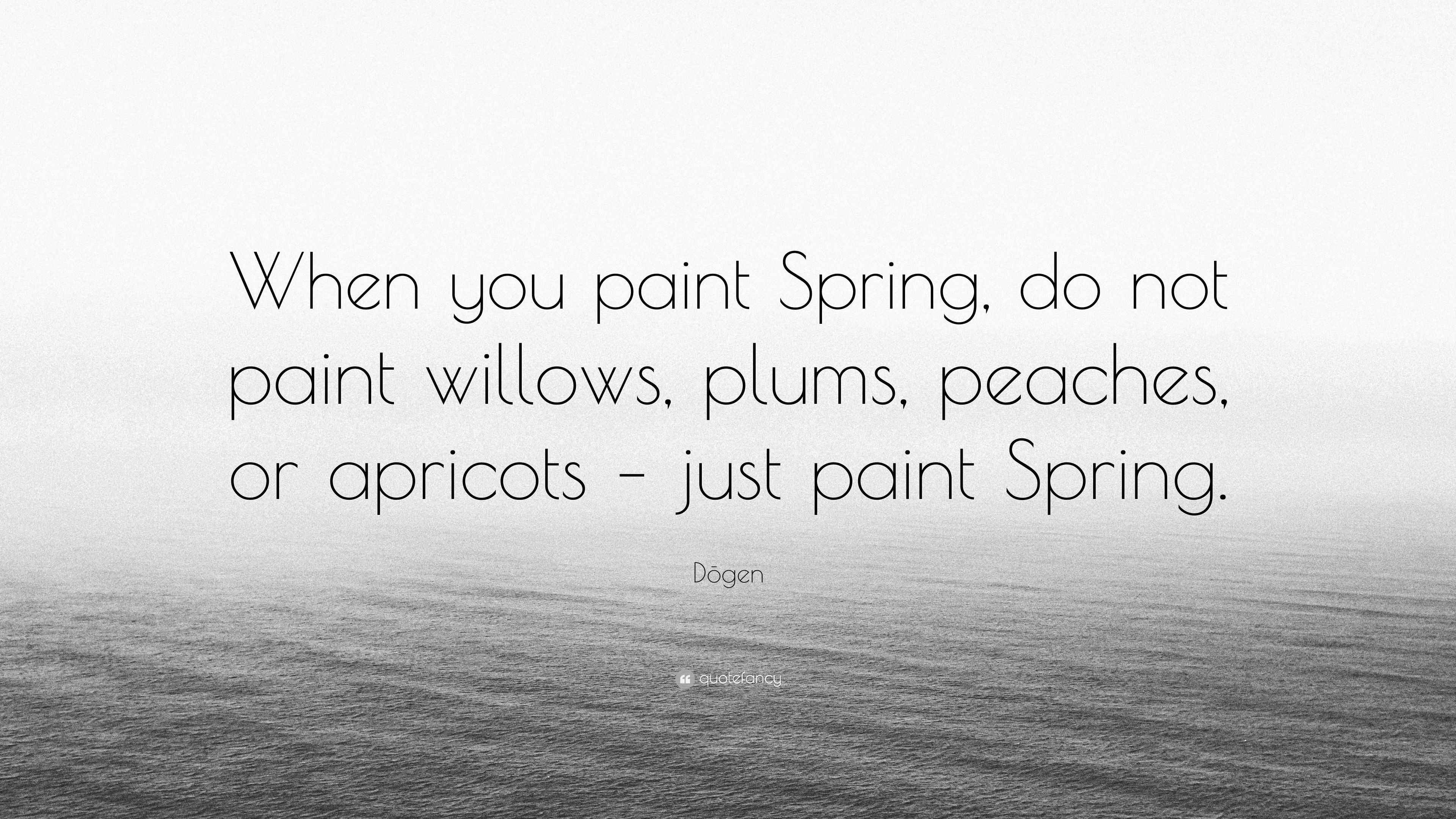 Dōgen Quote: “When you paint Spring, do not paint willows, plums ...