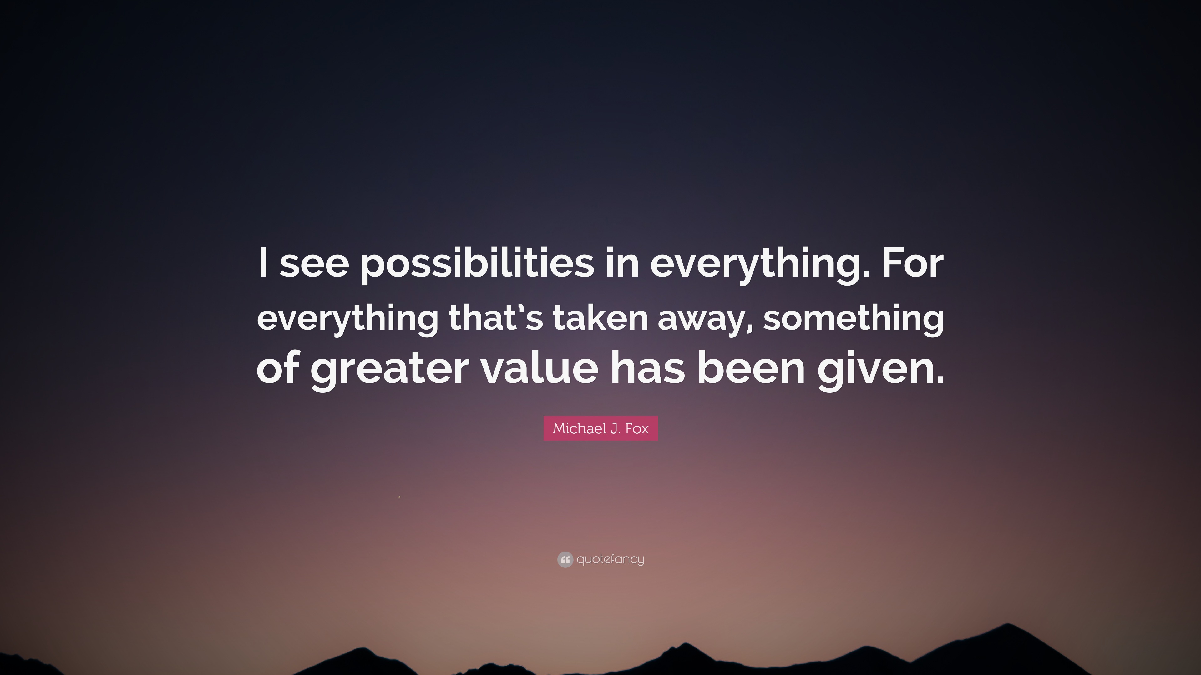 Michael J. Fox Quote: “I see possibilities in everything. For ...