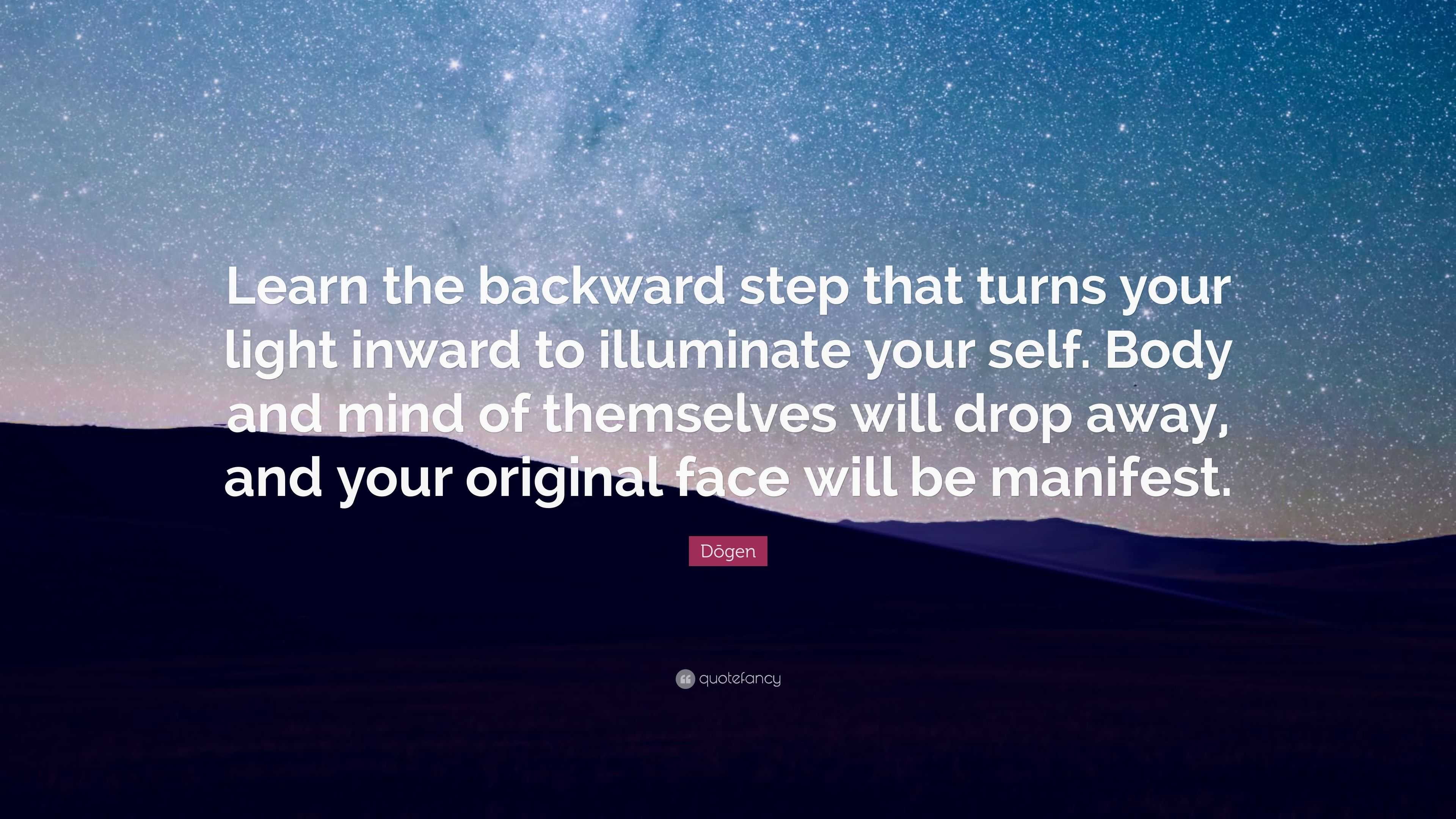 Dōgen Quote: “Learn the backward step that turns your light inward to ...