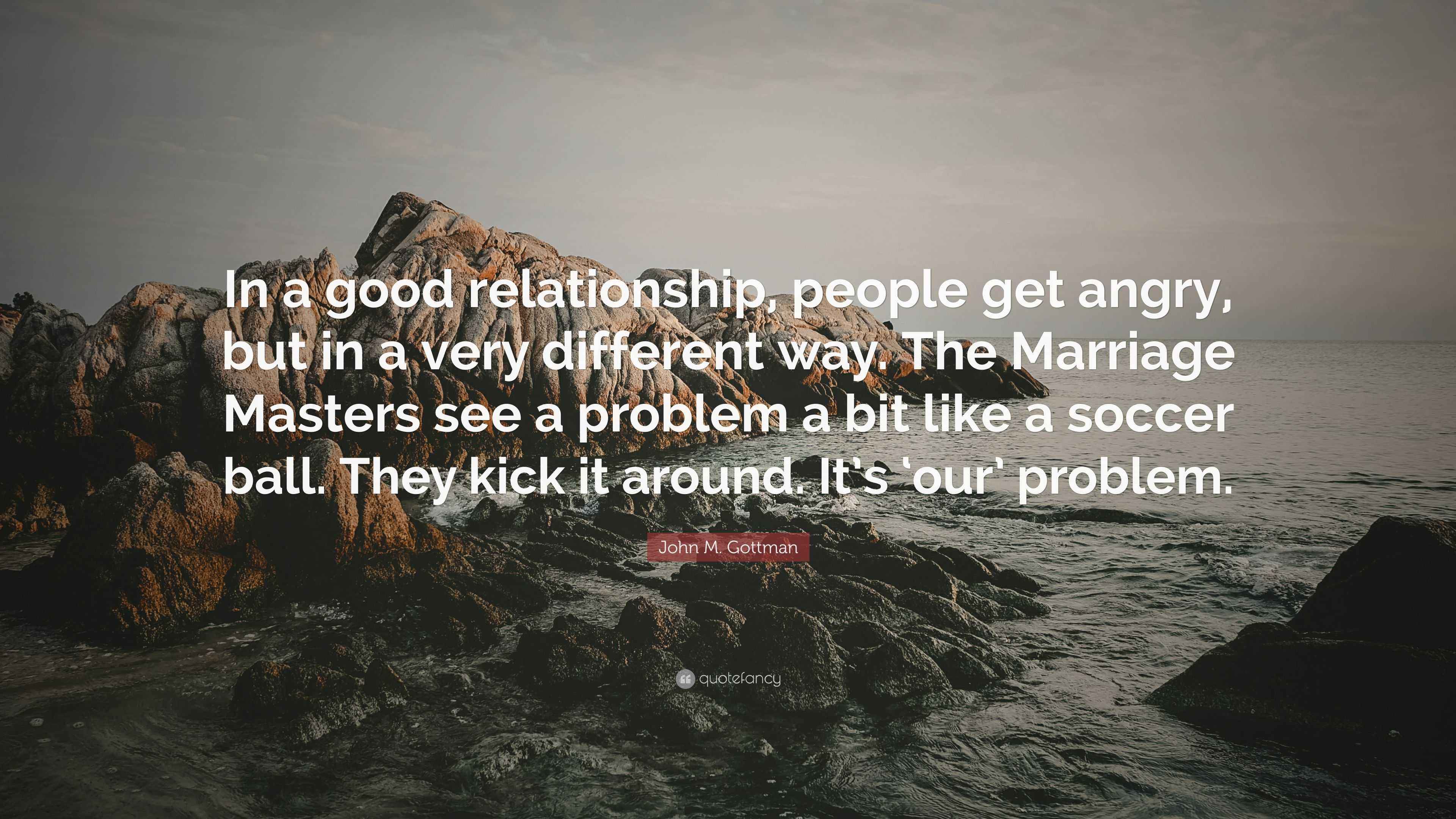 John M. Gottman Quote: “In a good relationship, people get angry, but ...