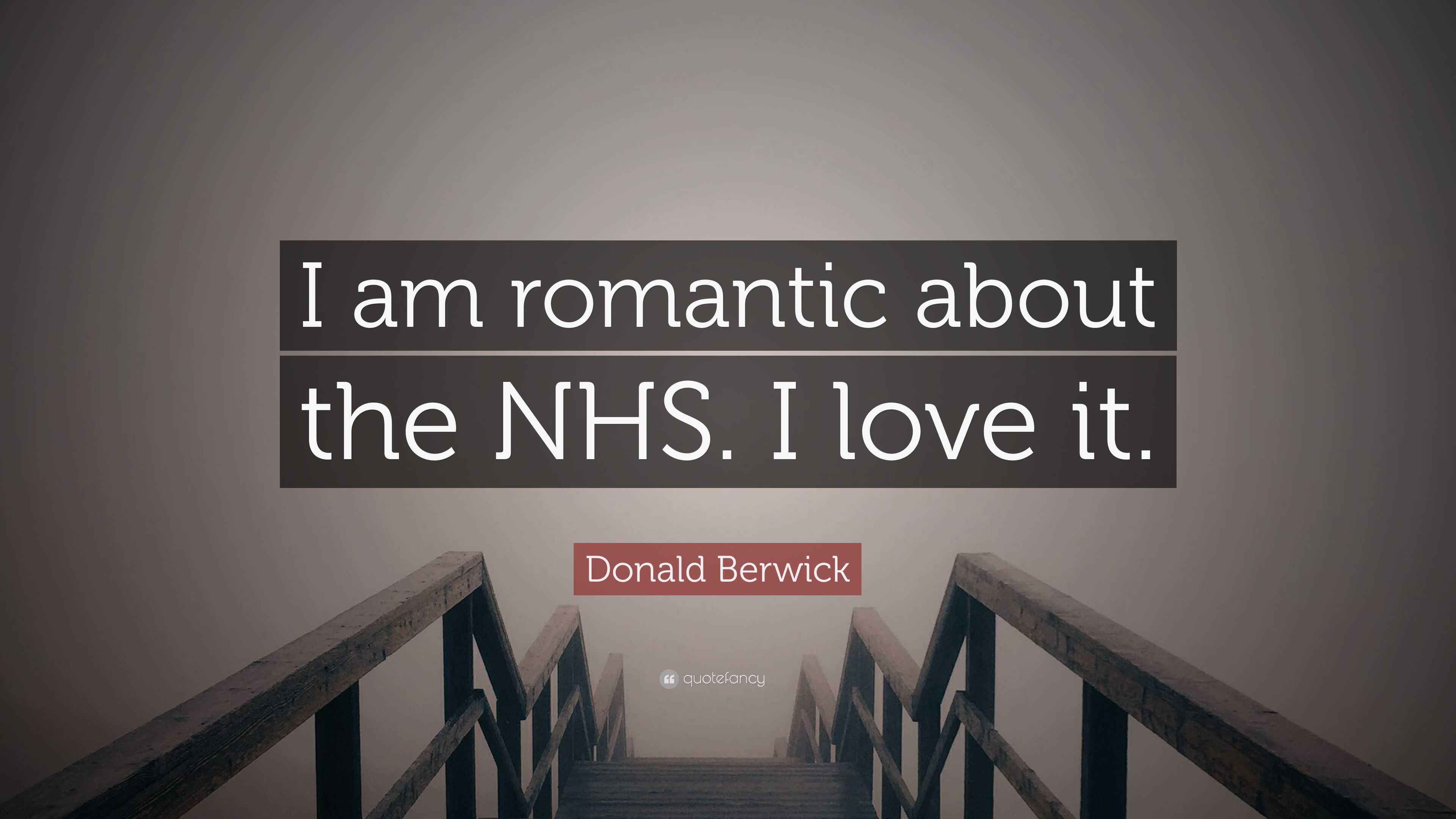 Donald Berwick Quote: “I am romantic about the NHS. I love it.”