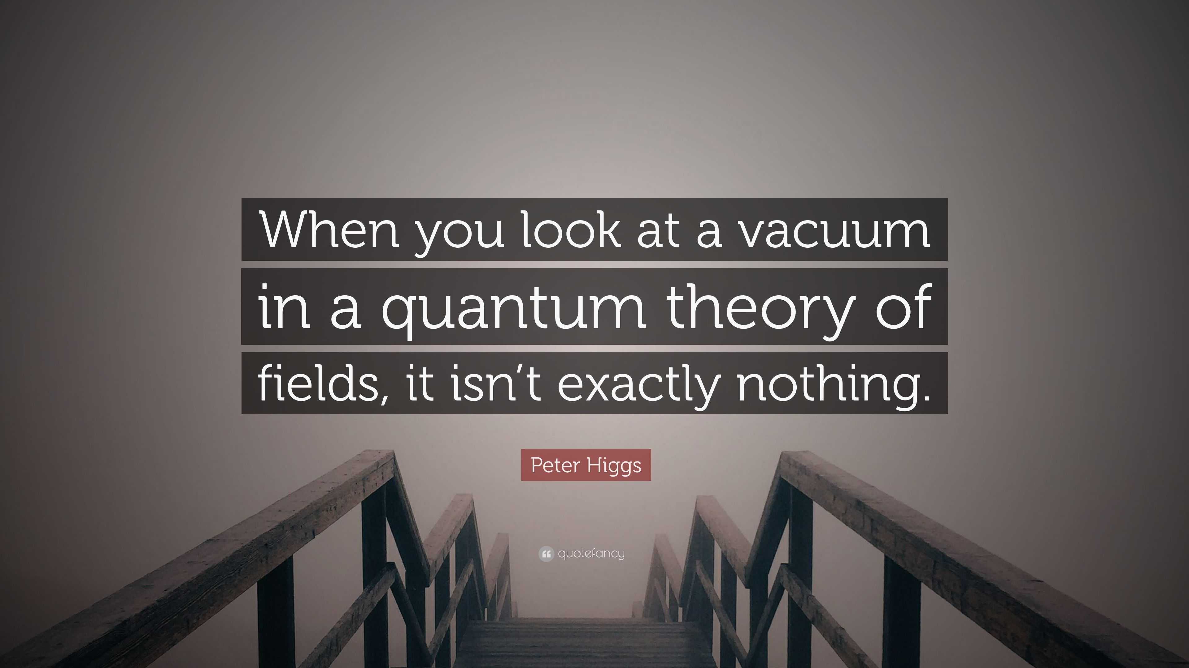 Peter Higgs Quote: “When you look at a vacuum in a quantum theory of ...