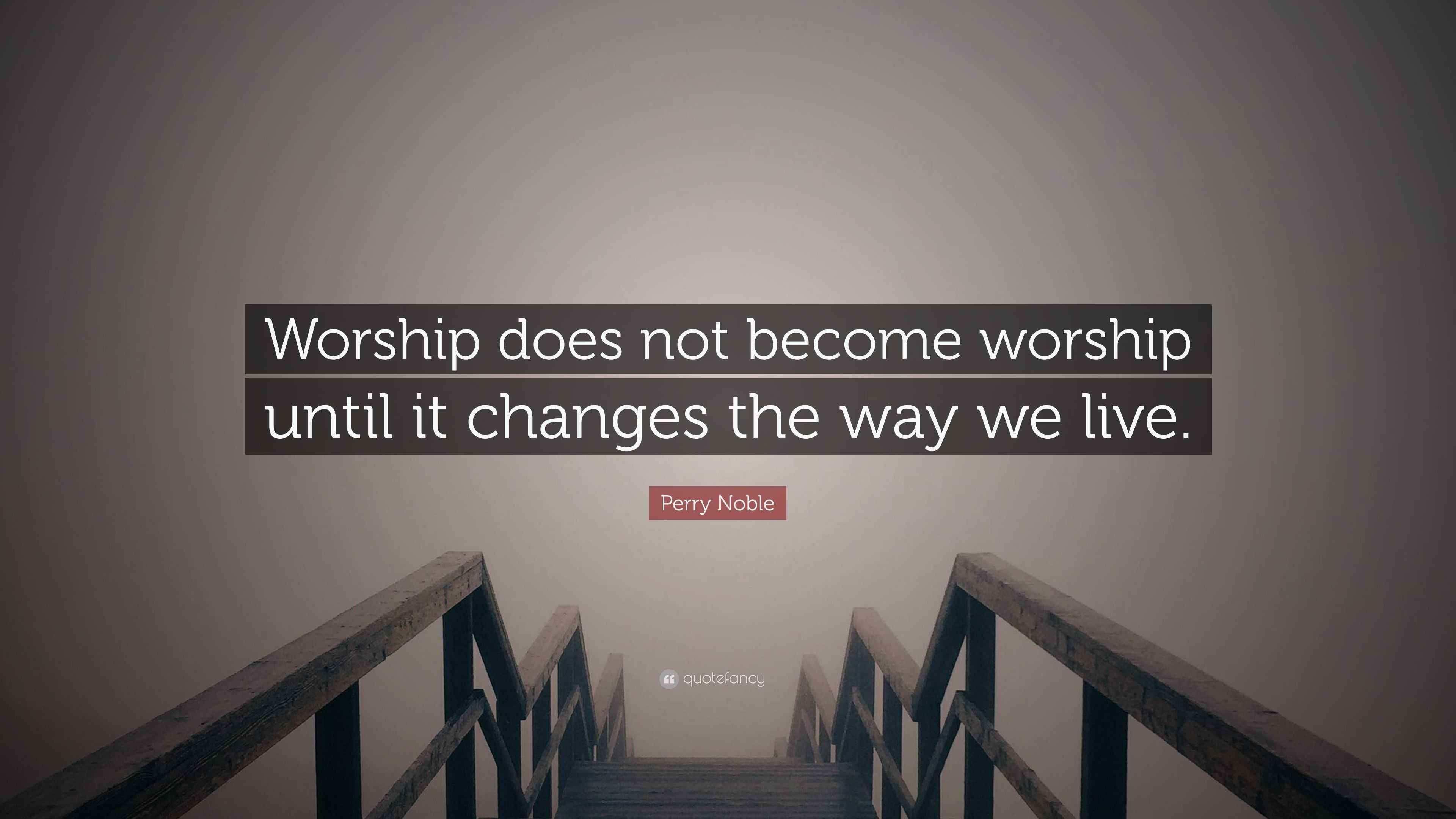 Perry Noble Quote: “Worship does not become worship until it changes ...