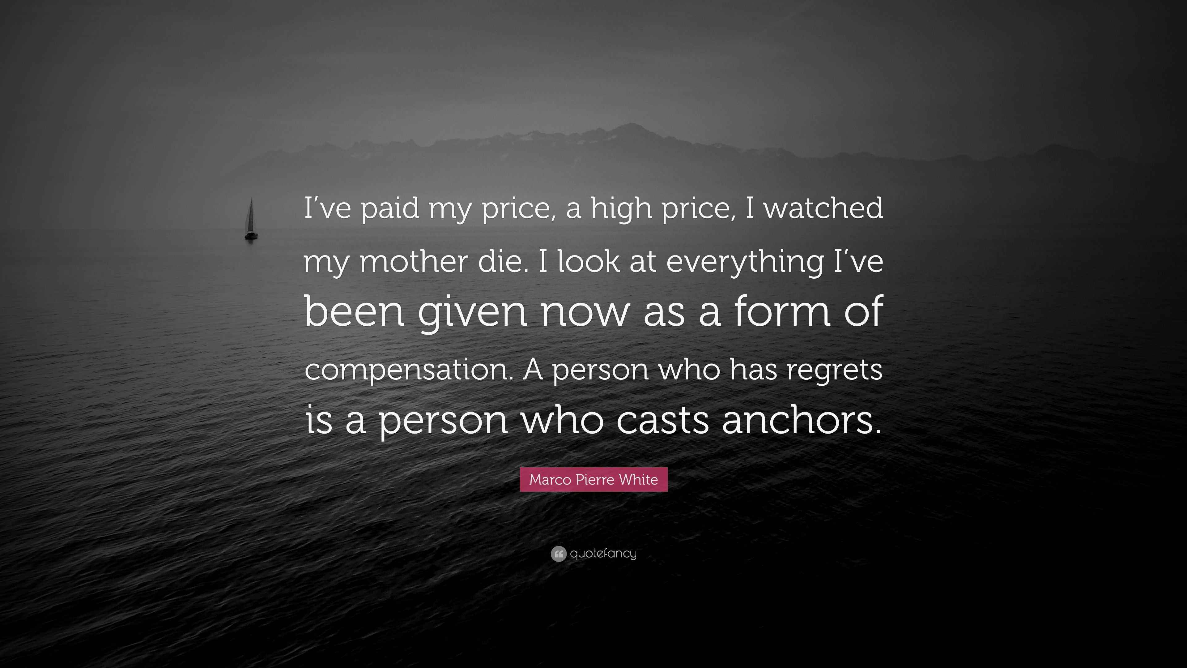 Marco Pierre White Quote: “I’ve paid my price, a high price, I watched ...