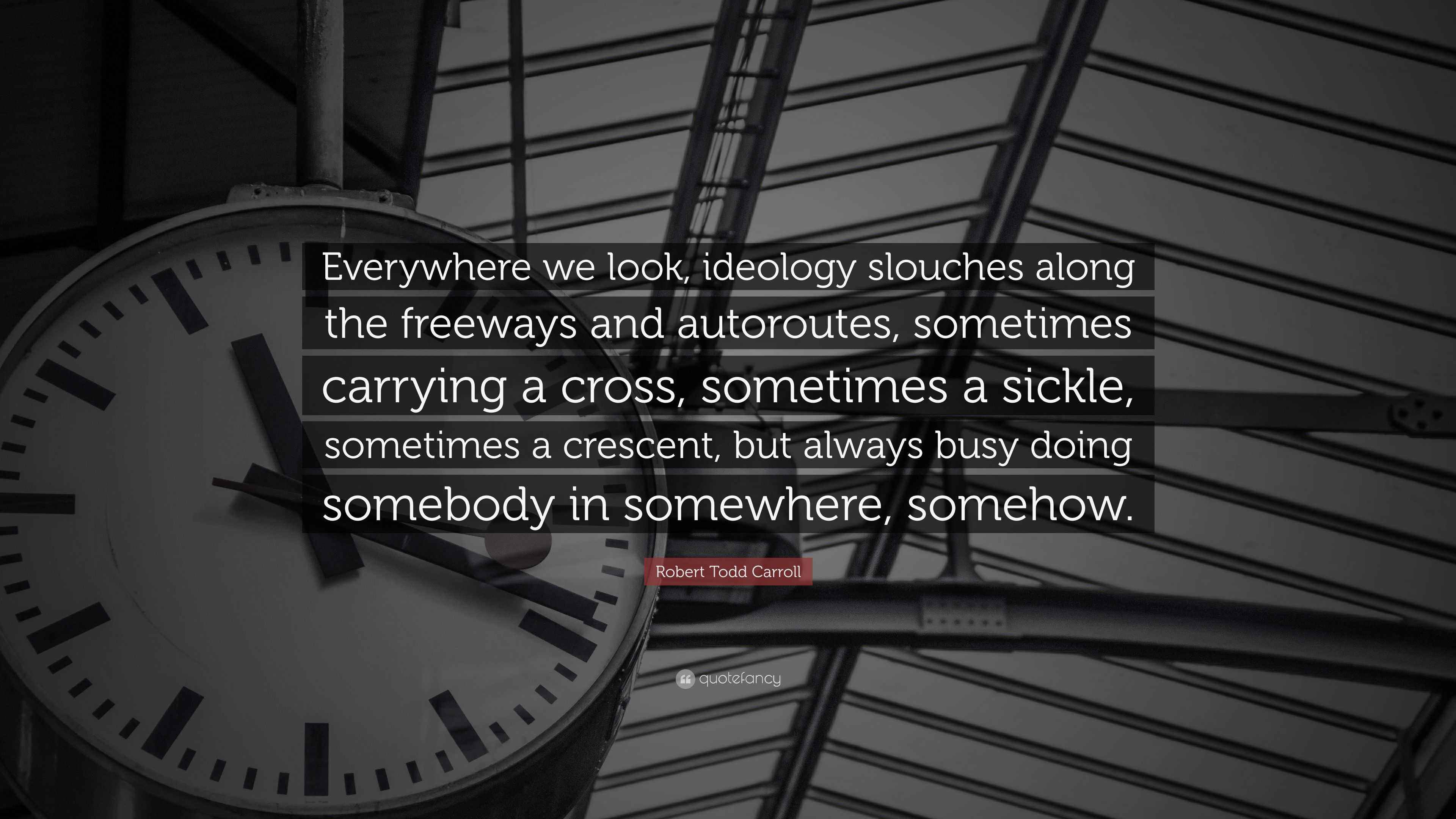 Robert Todd Carroll Quote: “Everywhere we look, ideology slouches along ...