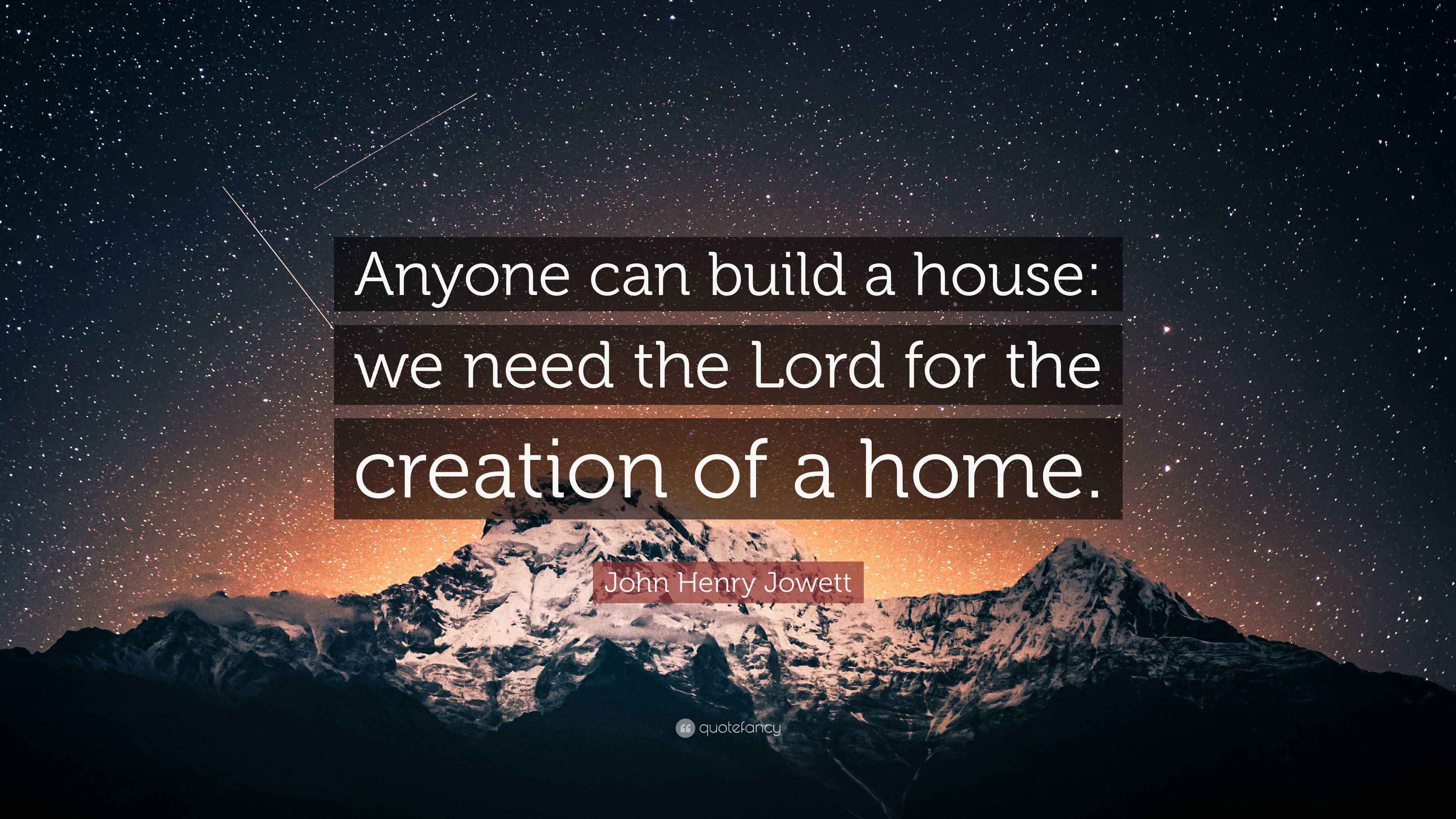 John Henry Jowett Quote: “Anyone can build a house: we need the Lord ...