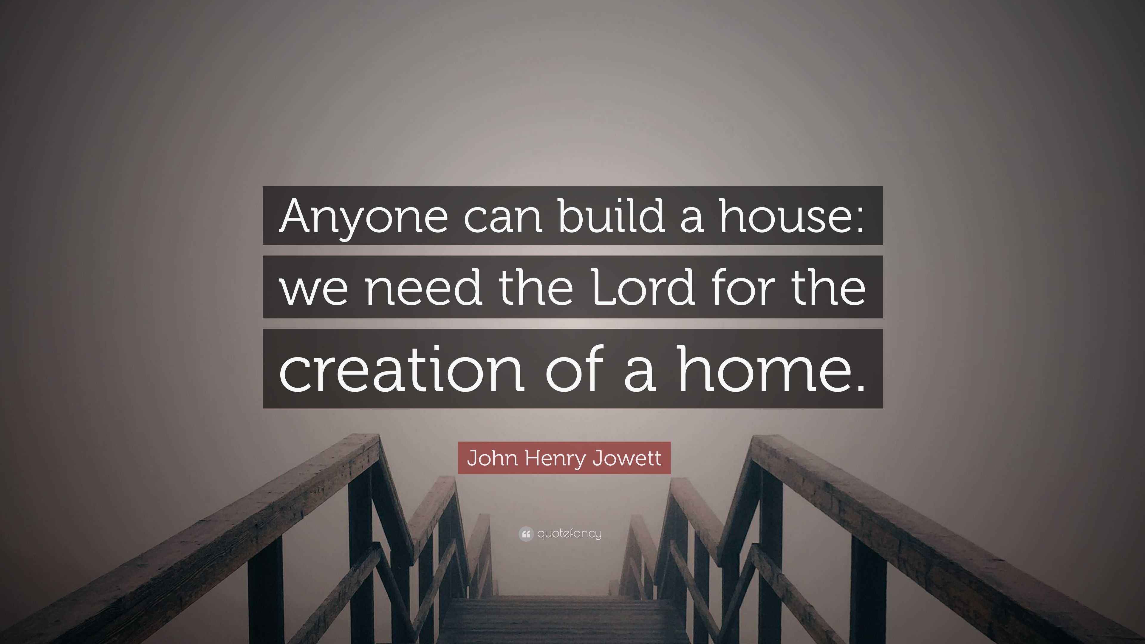 John Henry Jowett Quote: “Anyone can build a house: we need the Lord ...