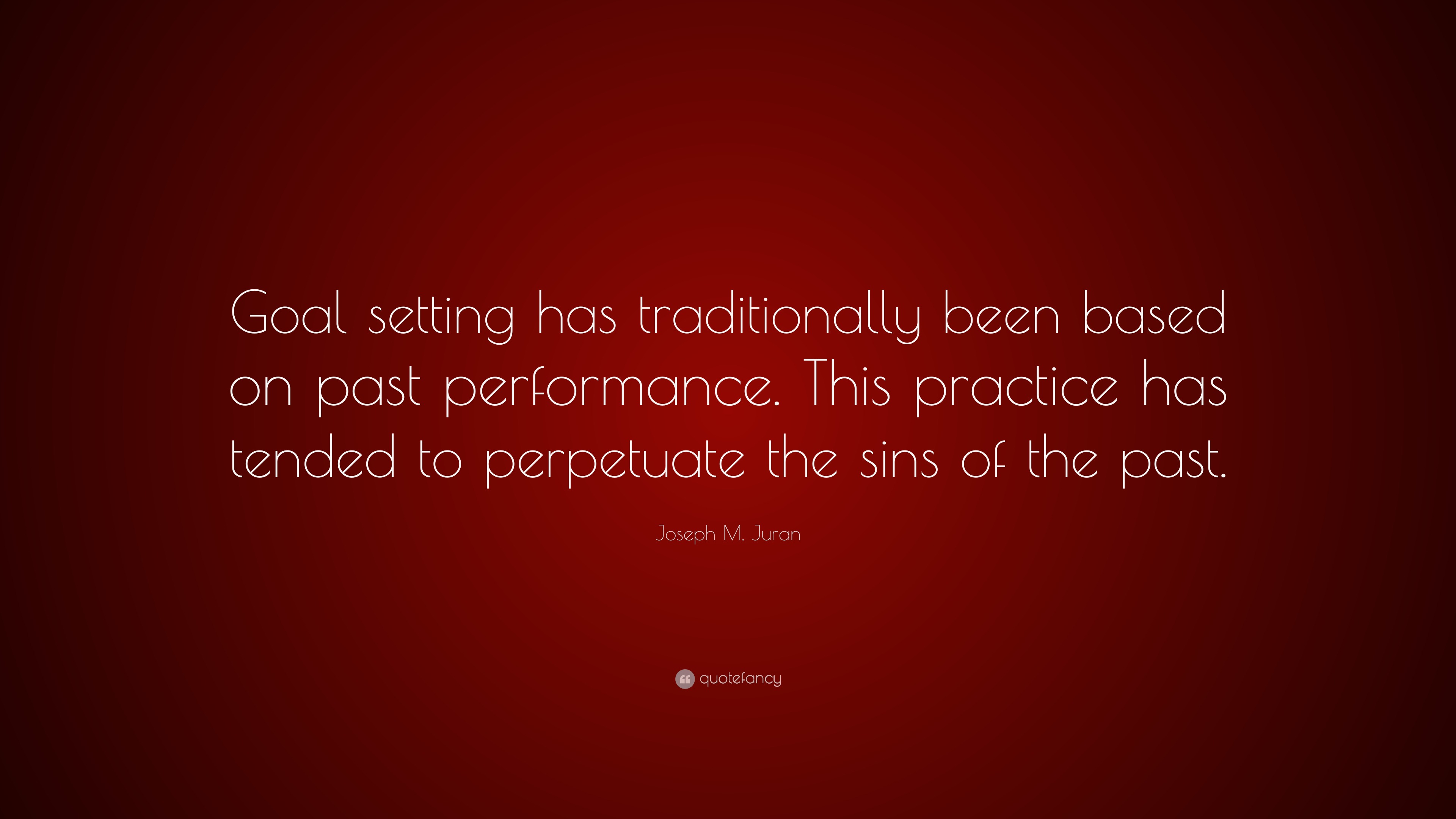 Joseph M. Juran Quote: “Goal setting has traditionally been based on ...