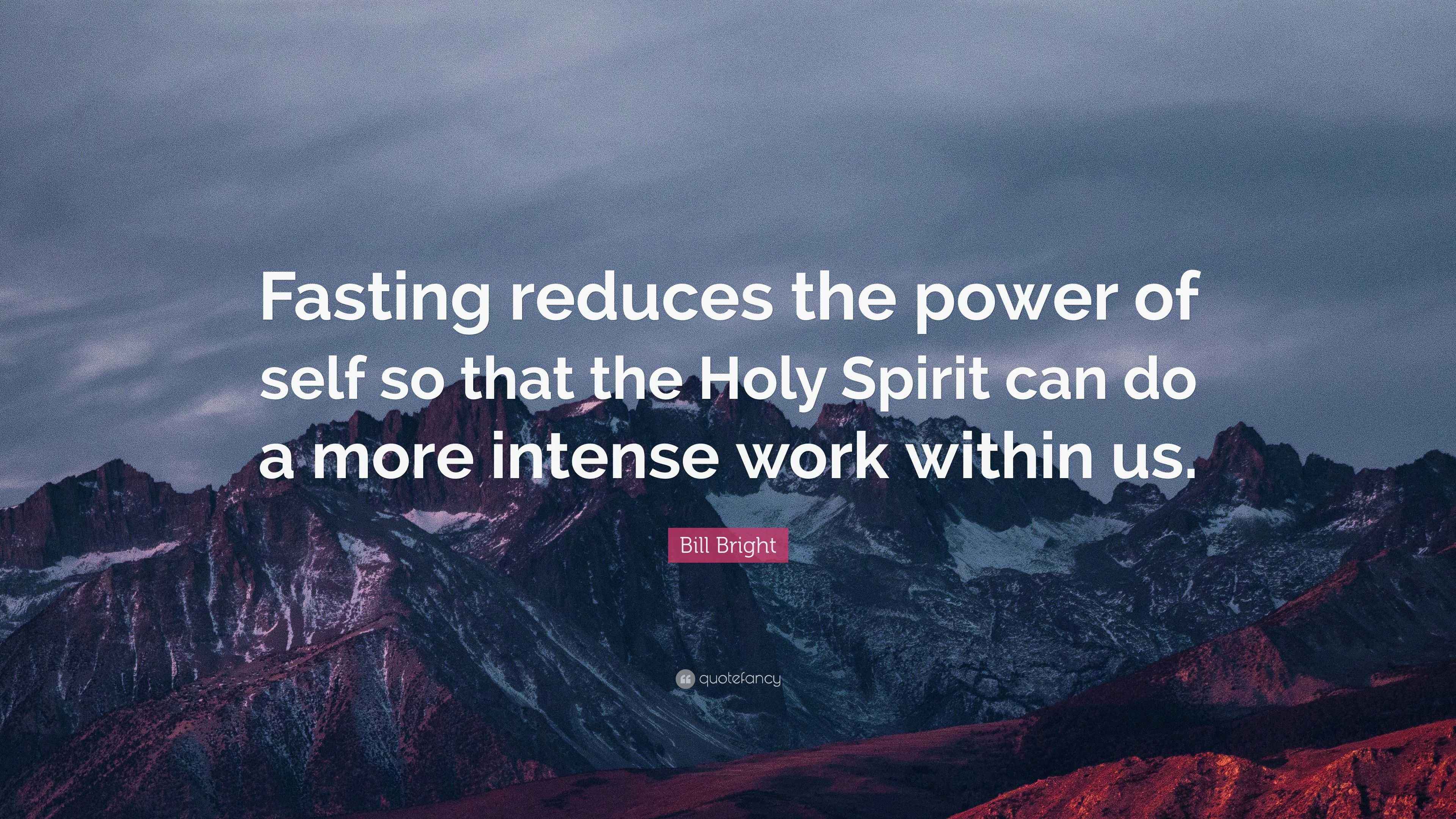 Bill Bright Quote: “Fasting reduces the power of self so that the Holy ...