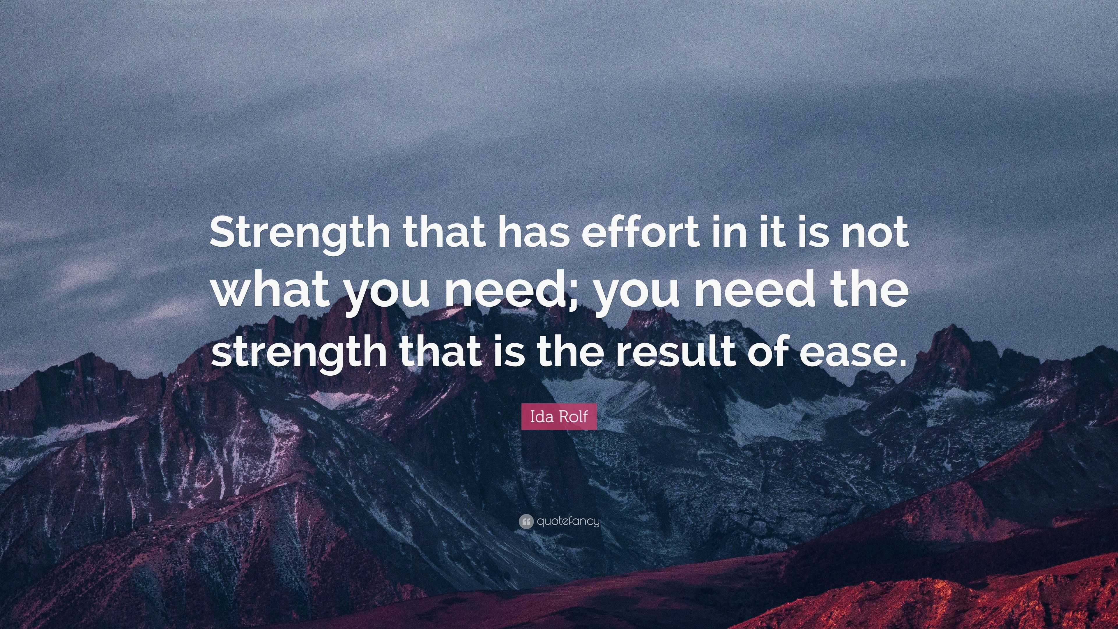 Ida Rolf Quote: “Strength that has effort in it is not what you need ...