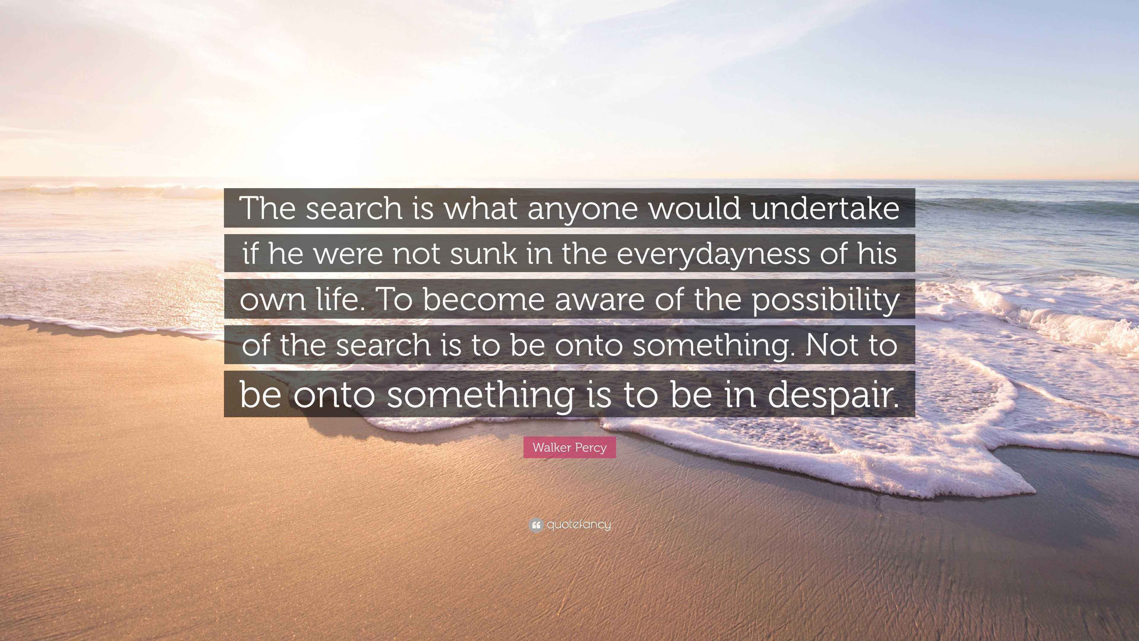 Walker Percy Quote: “The search is what anyone would undertake if he ...