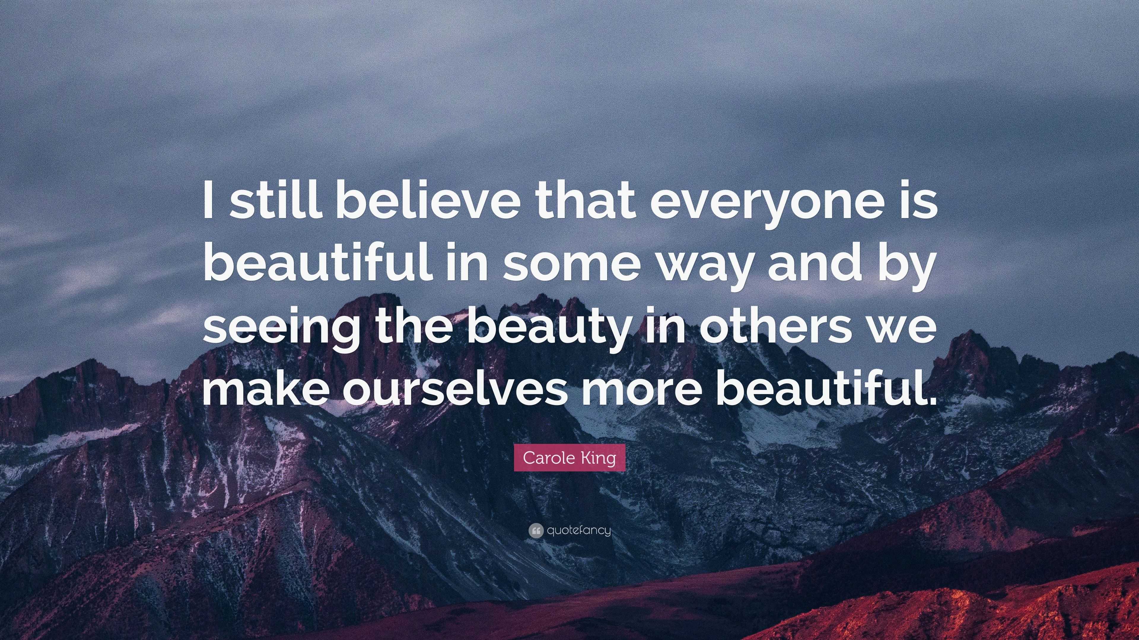 Carole King Quote: “I still believe that everyone is beautiful in some ...